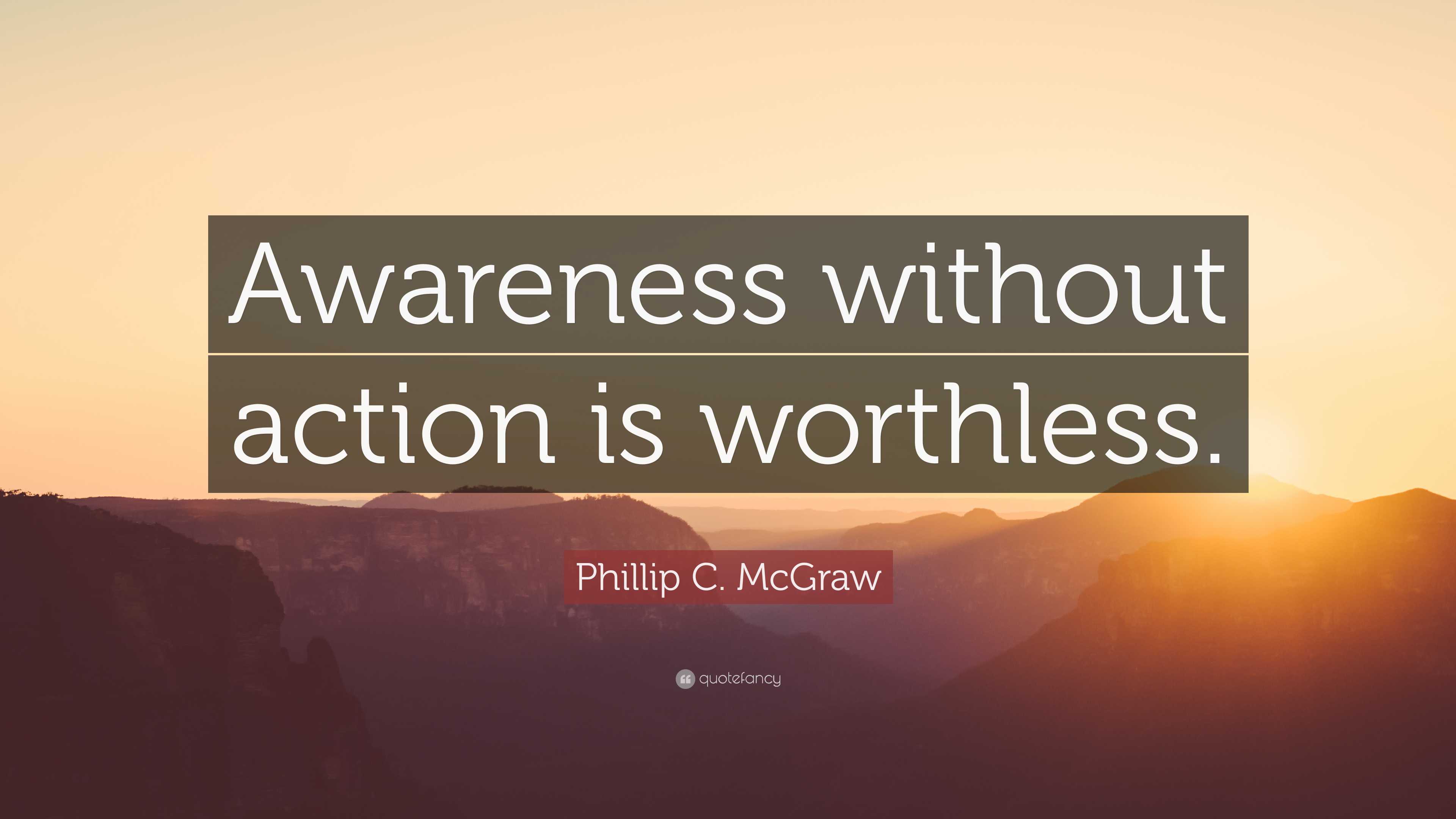Phillip C. McGraw Quote: “Awareness without action is worthless.”