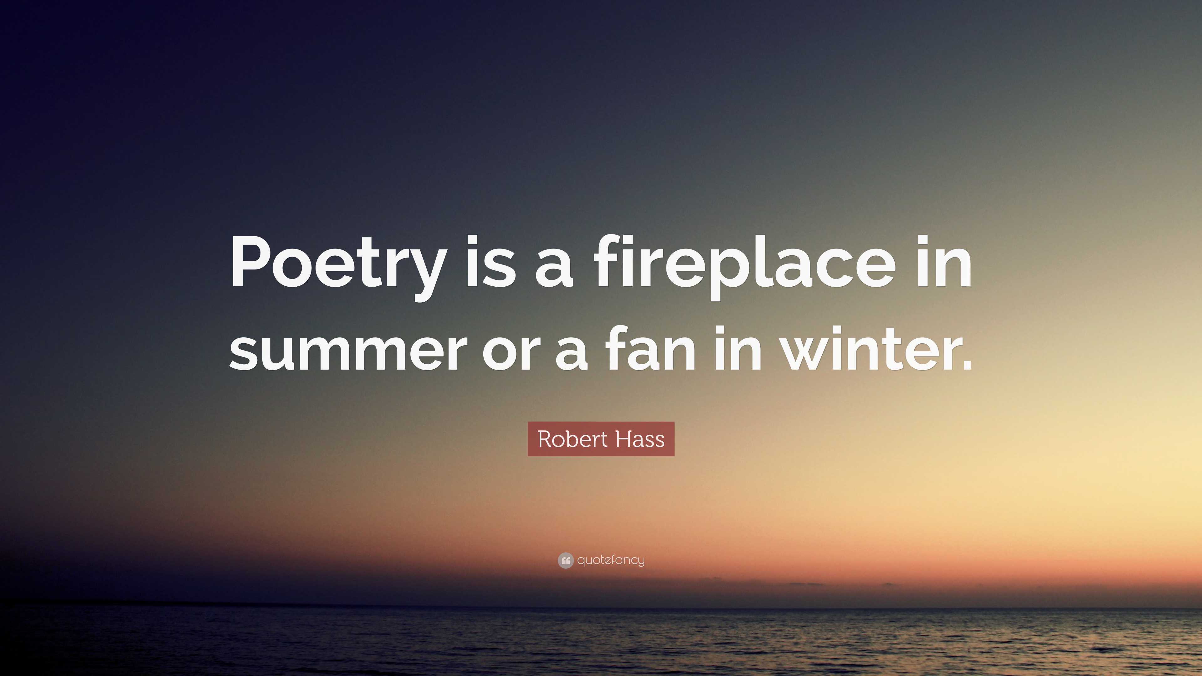 Robert Hass Quote: “Poetry is a fireplace in summer or a fan in winter.”
