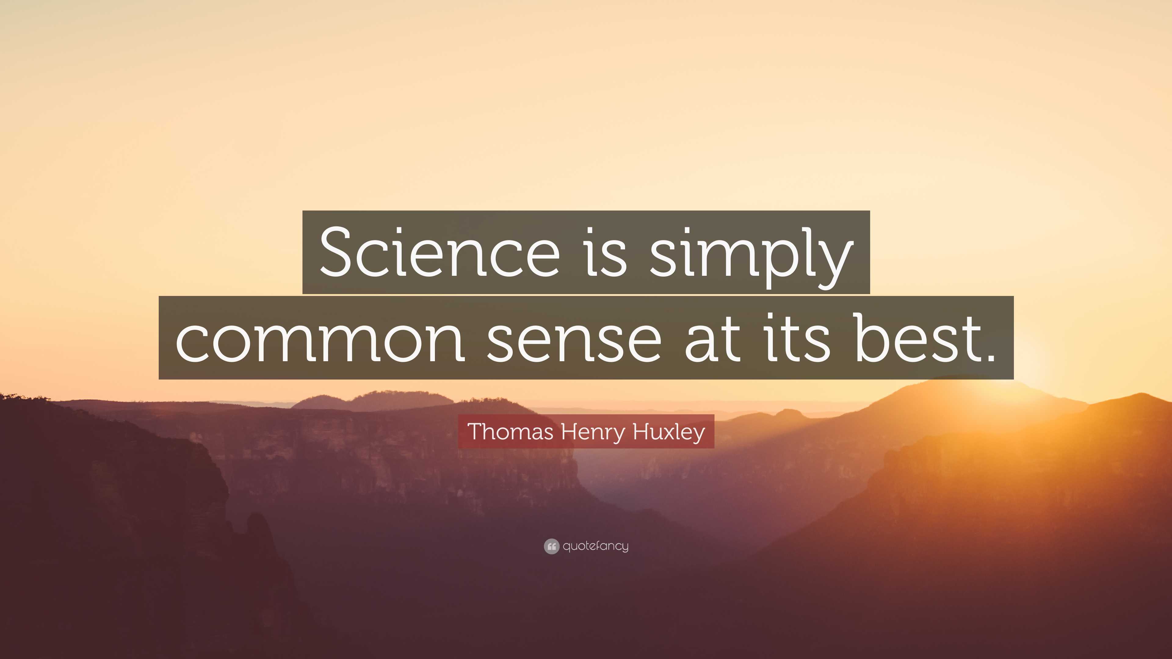 Thomas Henry Huxley Quote: “Science is simply common sense at its best.”