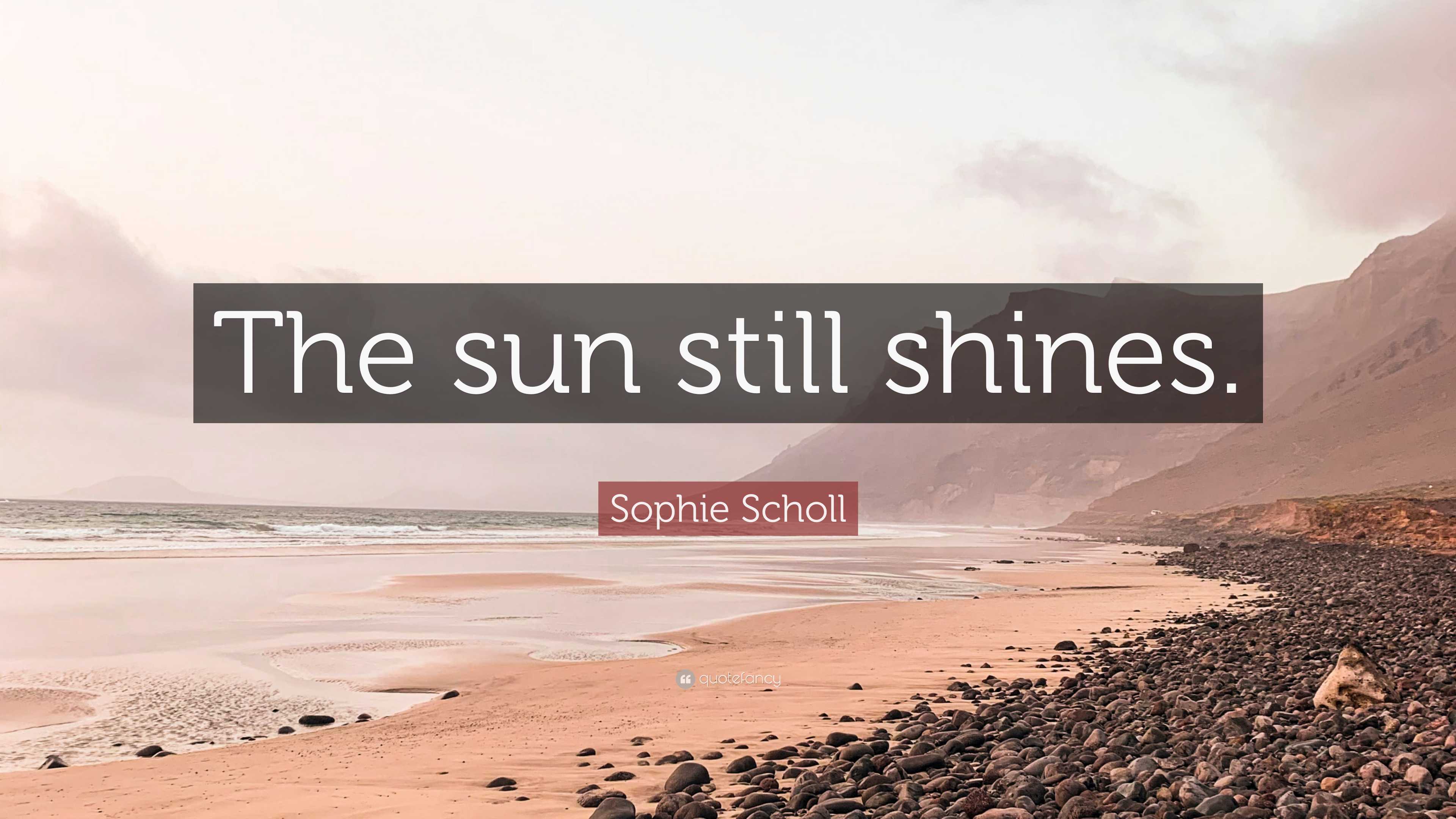 Sophie Scholl Quote: “The sun still shines.”