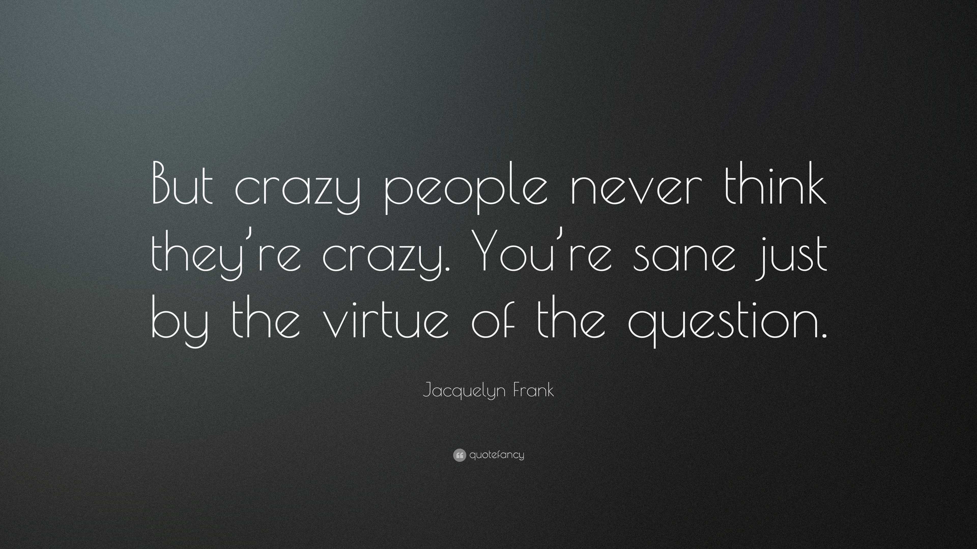 Jacquelyn Frank Quote: “But crazy people never think they’re crazy. You ...