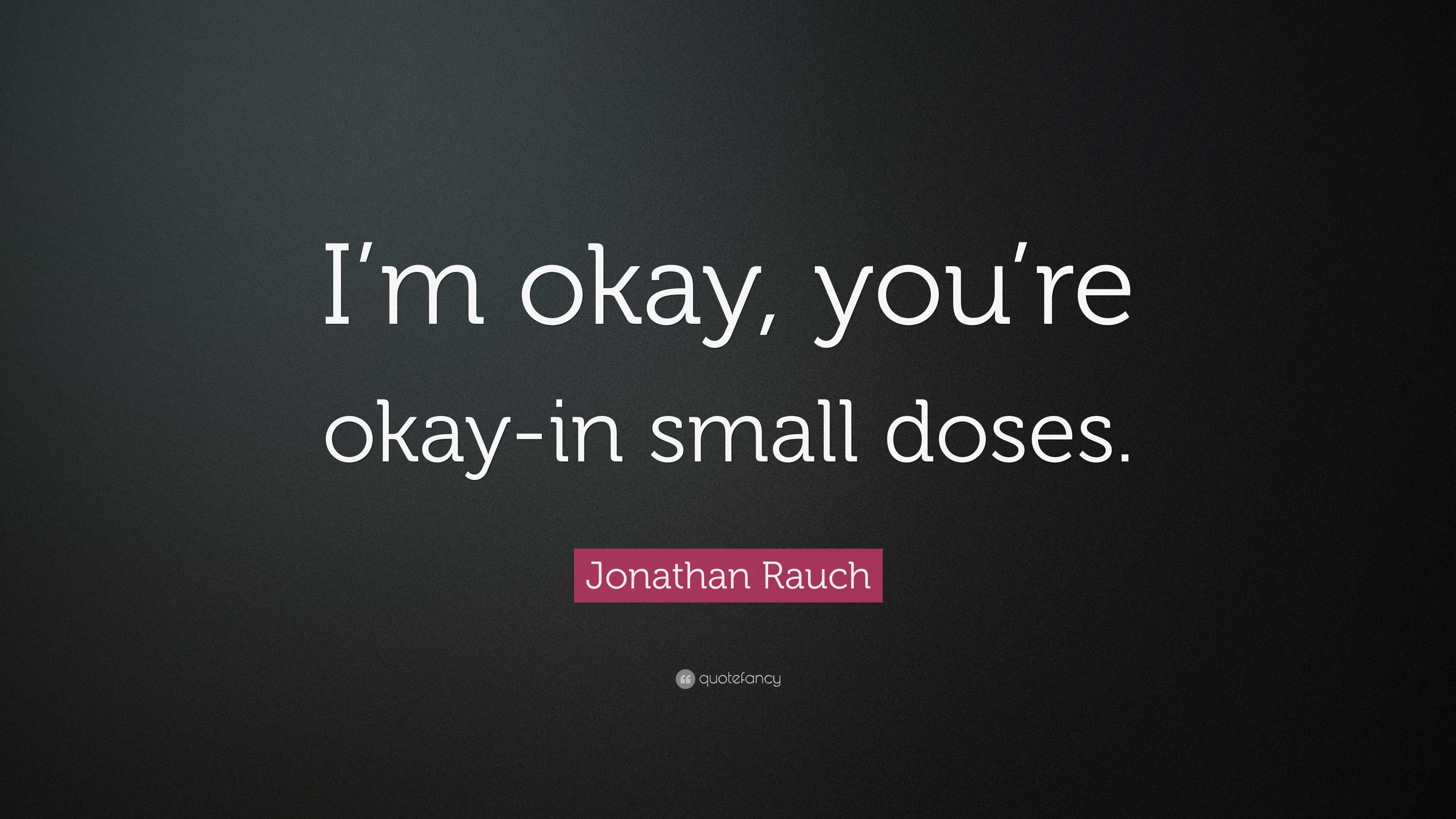 Jonathan Rauch Quote: “I’m okay, you’re okay-in small doses.”