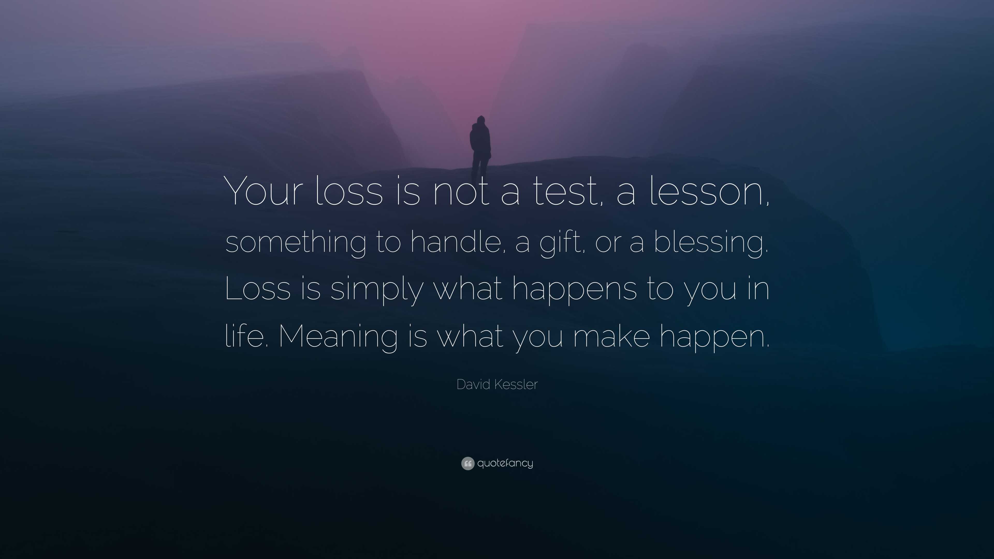 David Kessler Quote: “Your loss is not a test, a lesson, something to ...