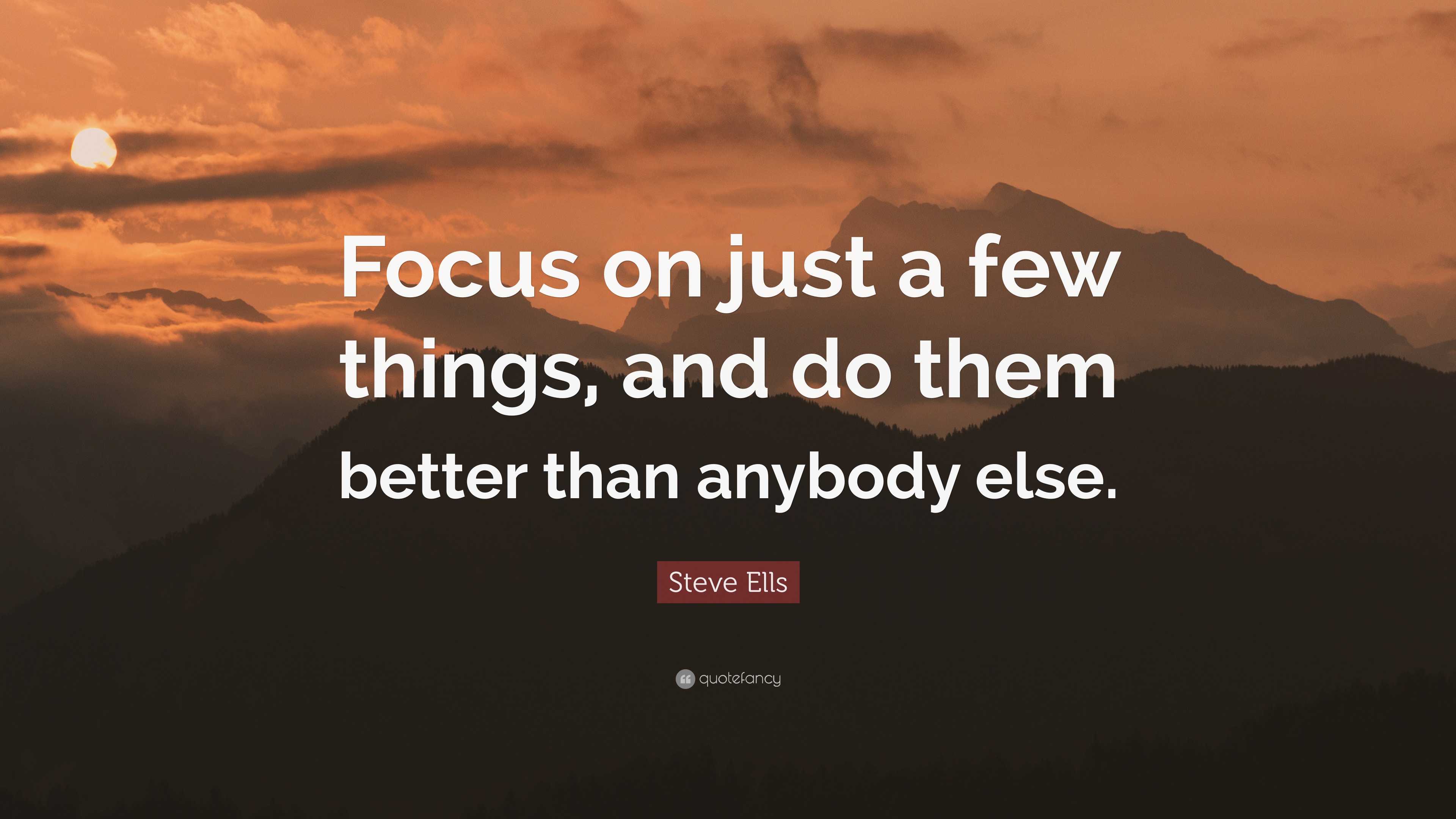 Steve Ells Quote: “Focus on just a few things, and do them better than ...