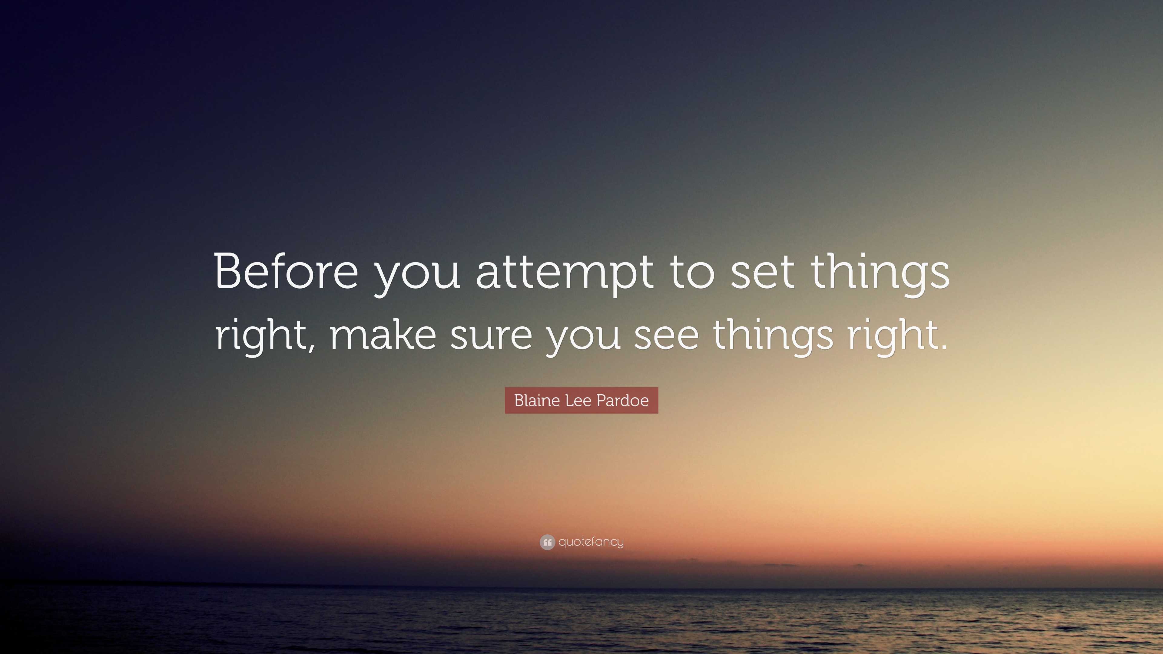 Blaine Lee Pardoe Quote: “Before you attempt to set things right, make ...
