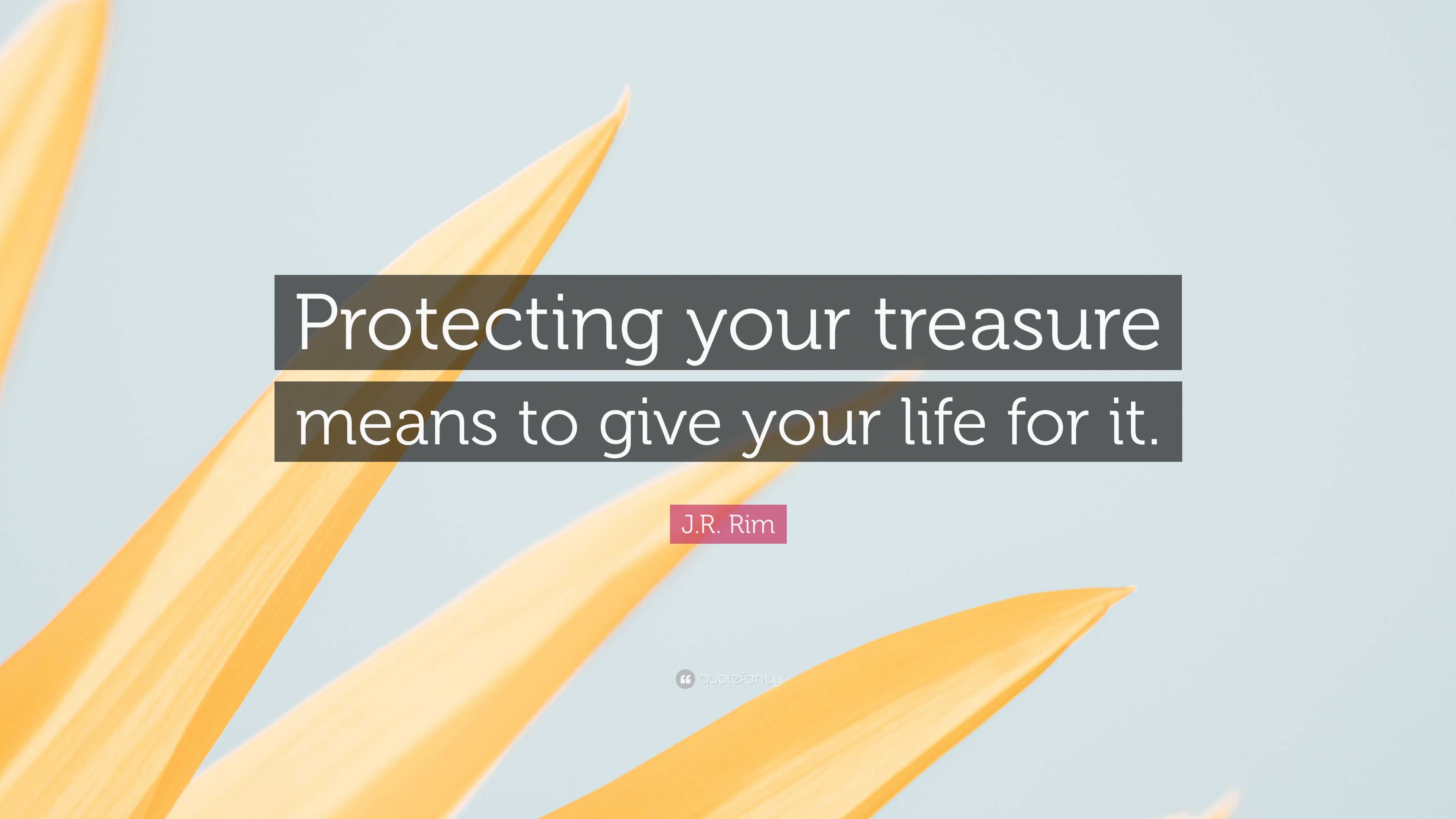 J.R. Rim Quote: “Protecting your treasure means to give your life for it.”