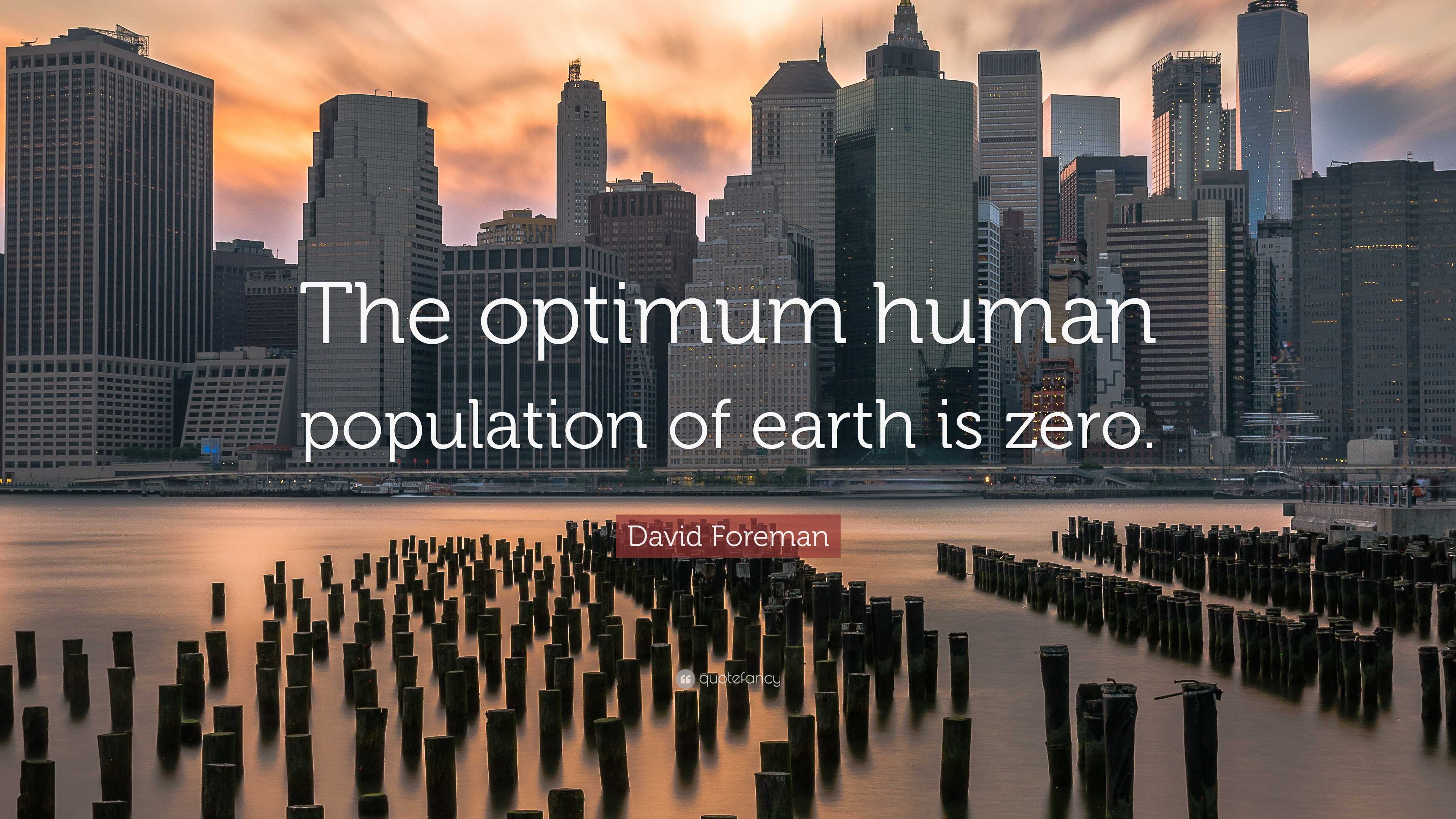 David Foreman Quote: “The optimum human population of earth is zero.”