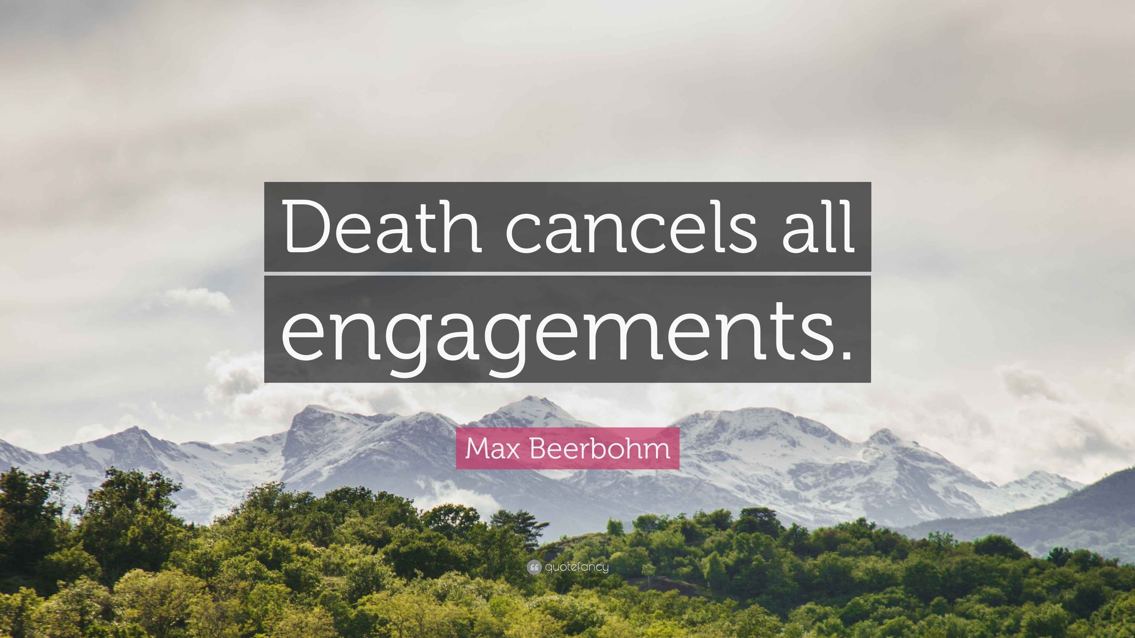 Max Beerbohm Quote: “Death cancels all engagements.”