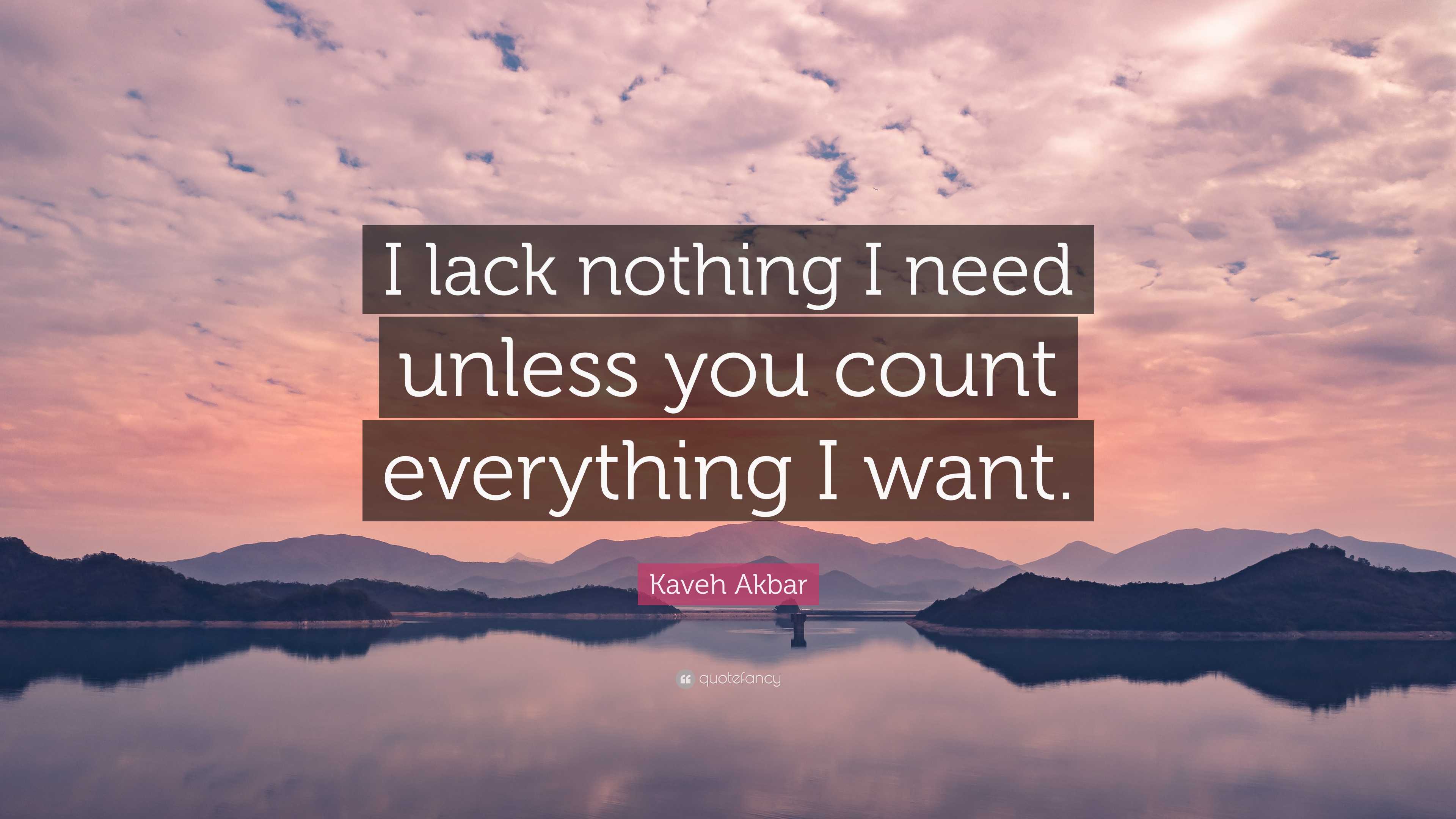 Kaveh Akbar Quote: “I lack nothing I need unless you count everything I ...