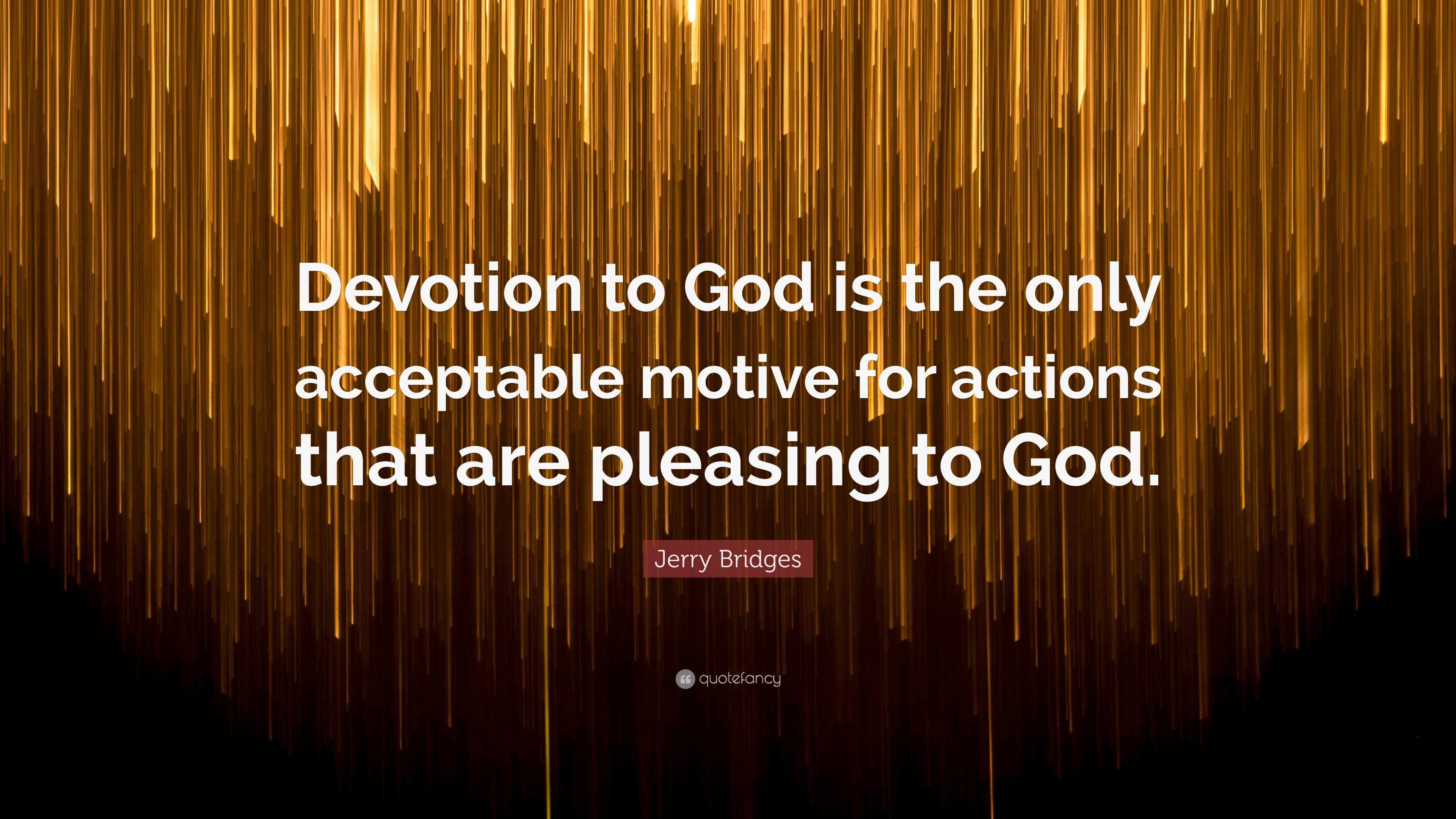 Jerry Bridges Quote: “Devotion to God is the only acceptable motive for ...
