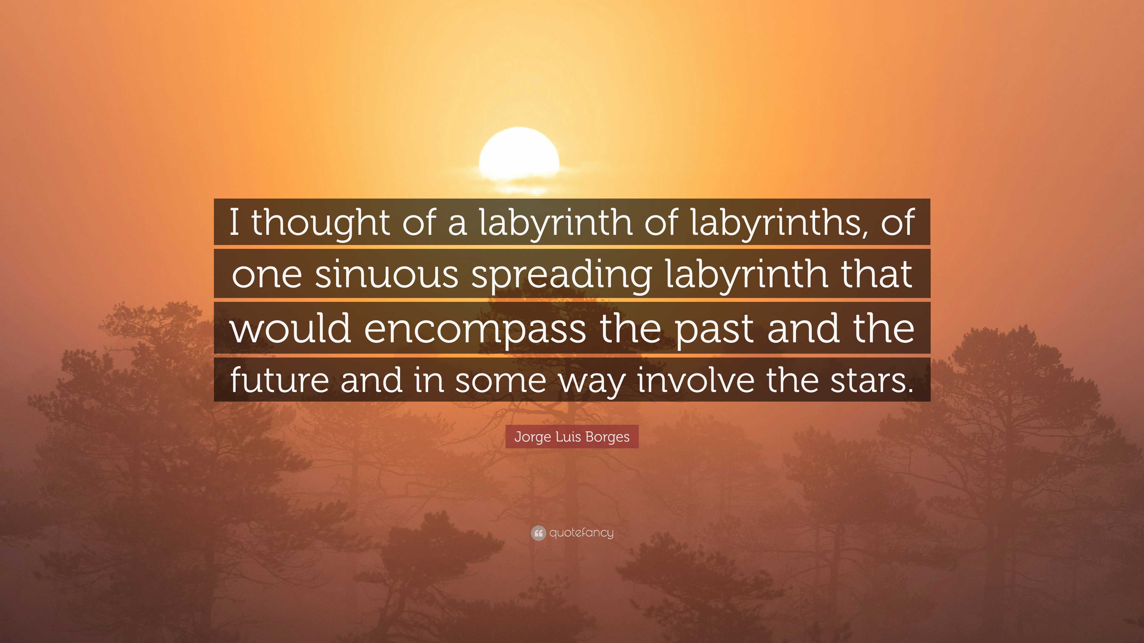 Jorge Luis Borges Quote: “I thought of a labyrinth of labyrinths, of ...