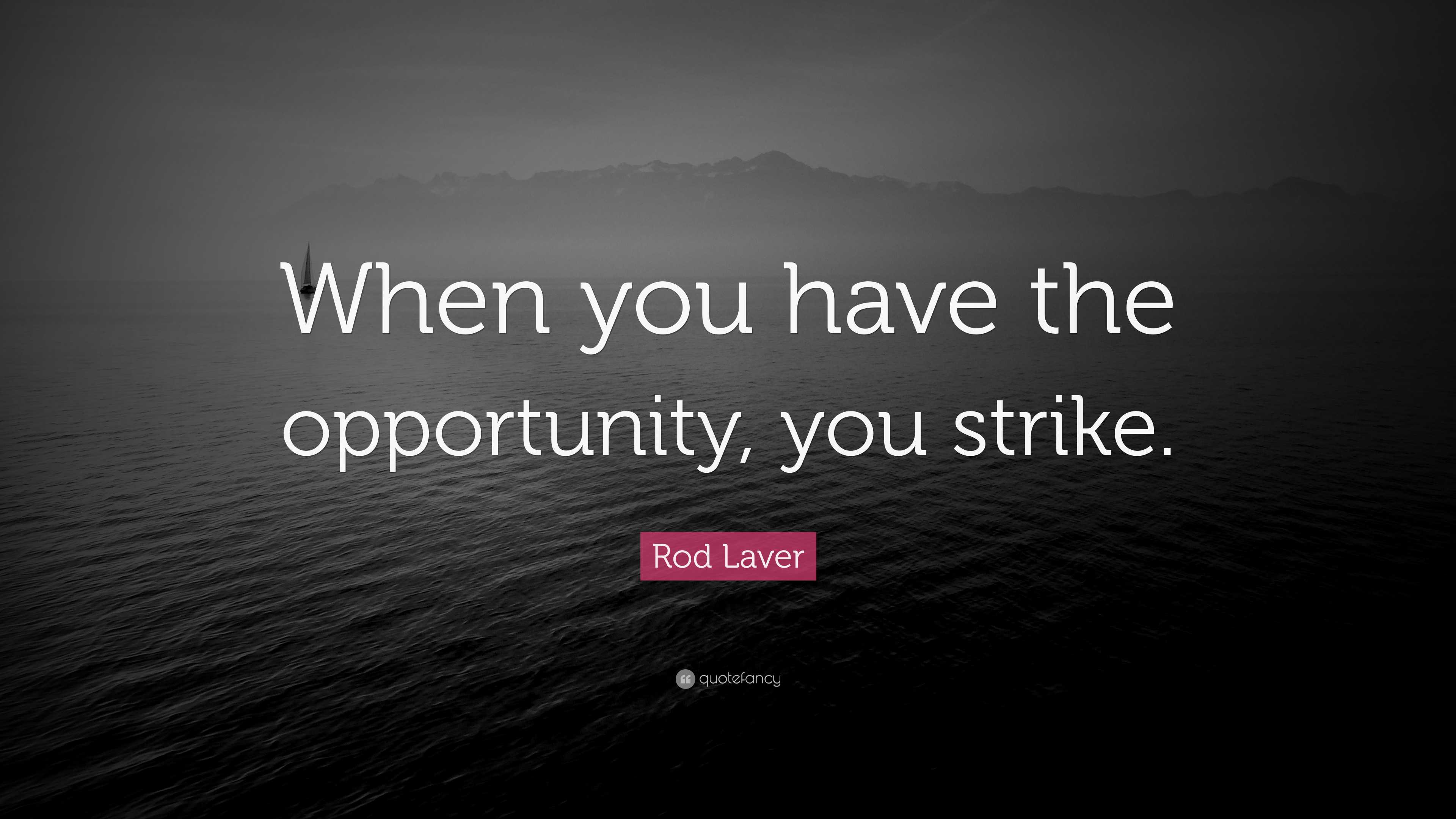 Rod Laver Quote: “When you have the opportunity, you strike.”