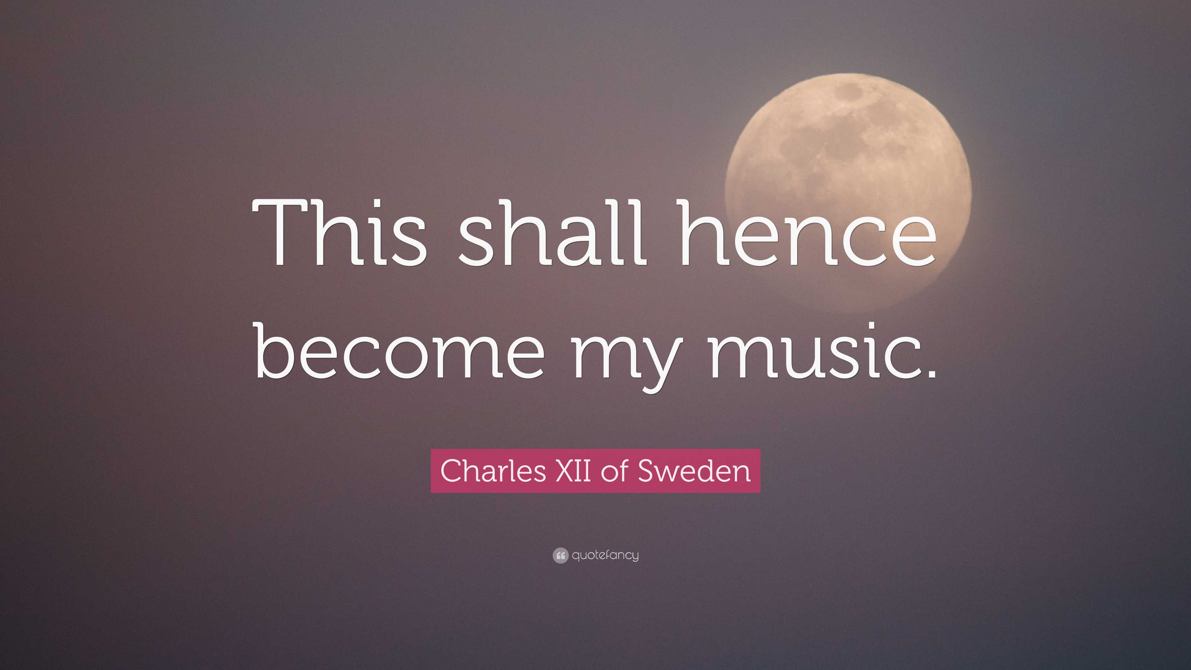 Charles XII of Sweden Quote: “This shall hence become my music.”