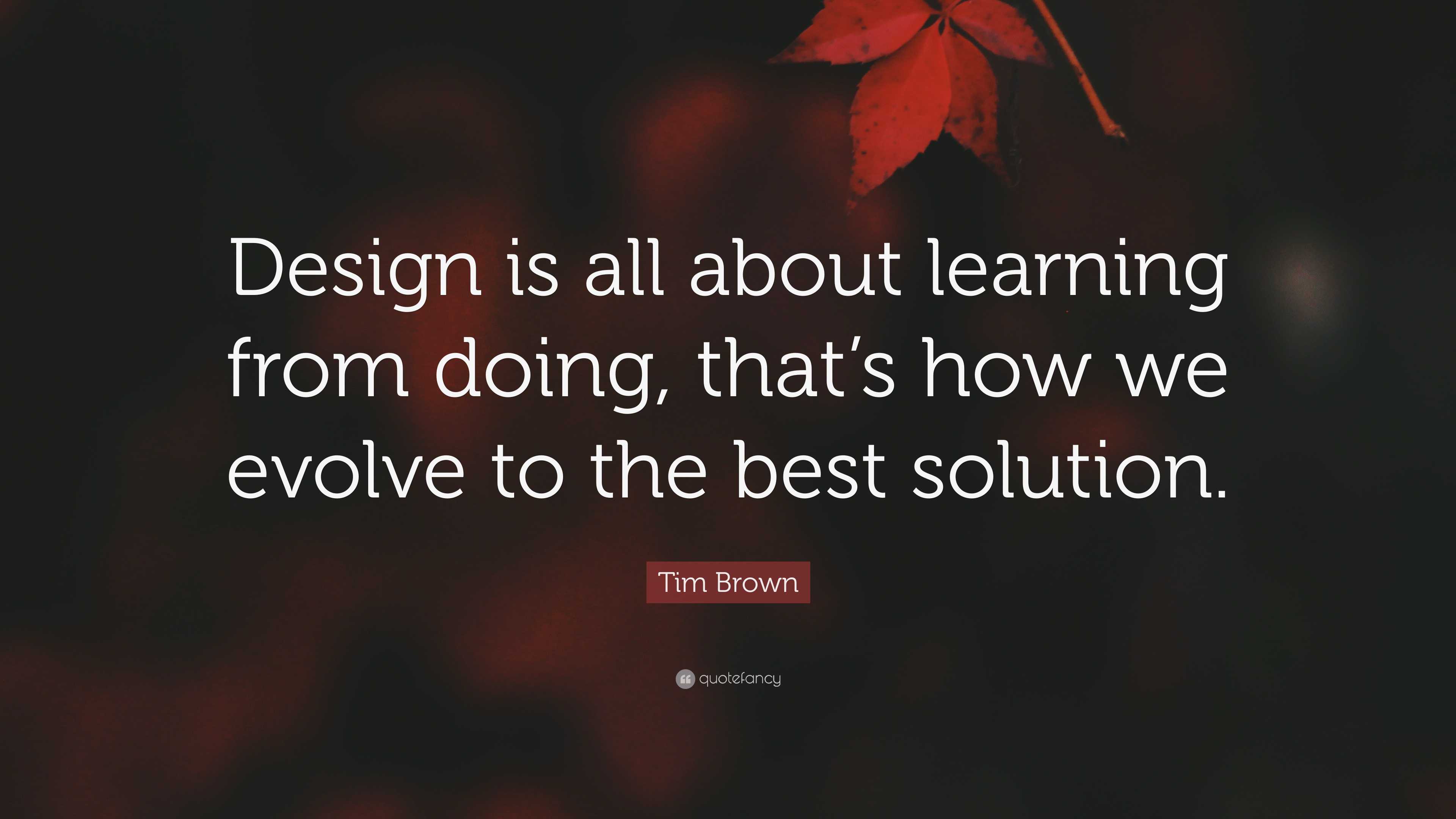 Tim Brown Quote: “Design is all about learning from doing, that’s how ...