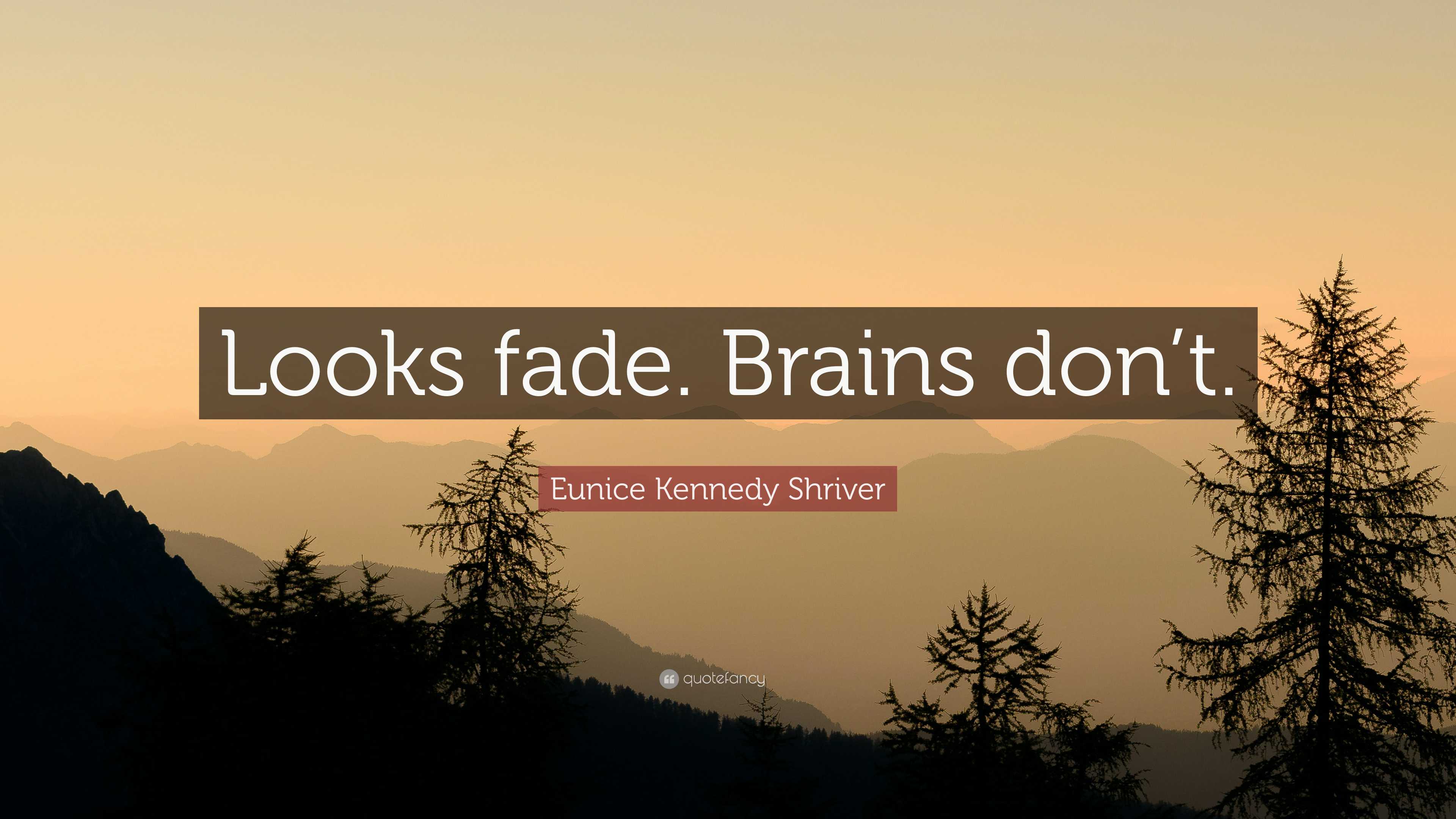 Eunice Kennedy Shriver Quote: “Looks fade. Brains don’t.”