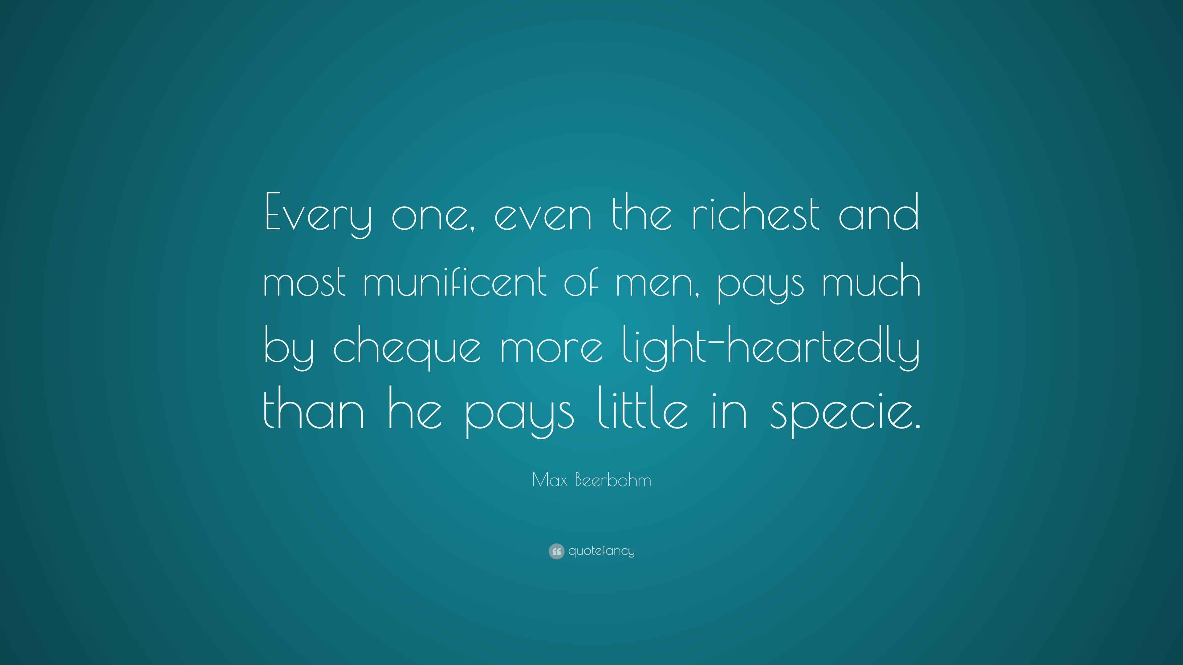 Max Beerbohm Quote: “Every one, even the richest and most munificent of ...
