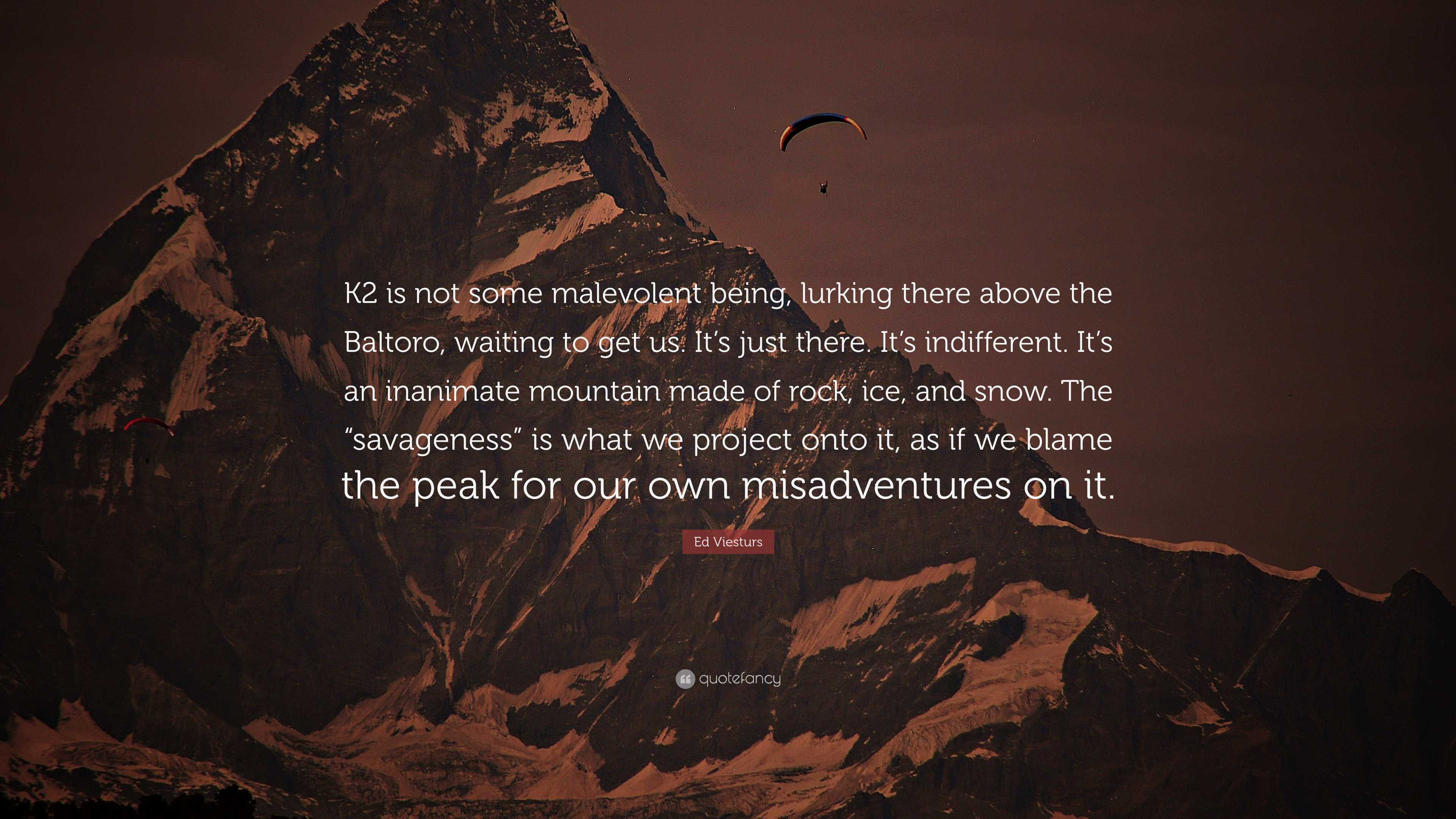 Ed Viesturs Quote: “K2 is not some malevolent being, lurking there ...