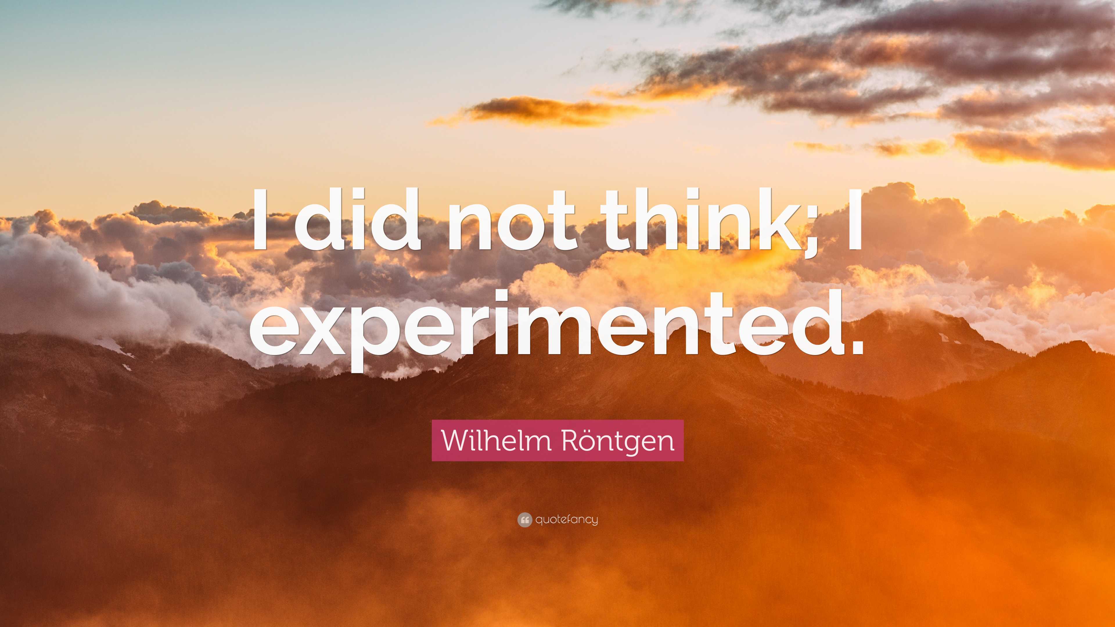 Wilhelm Röntgen Quote: “I did not think; I experimented.”