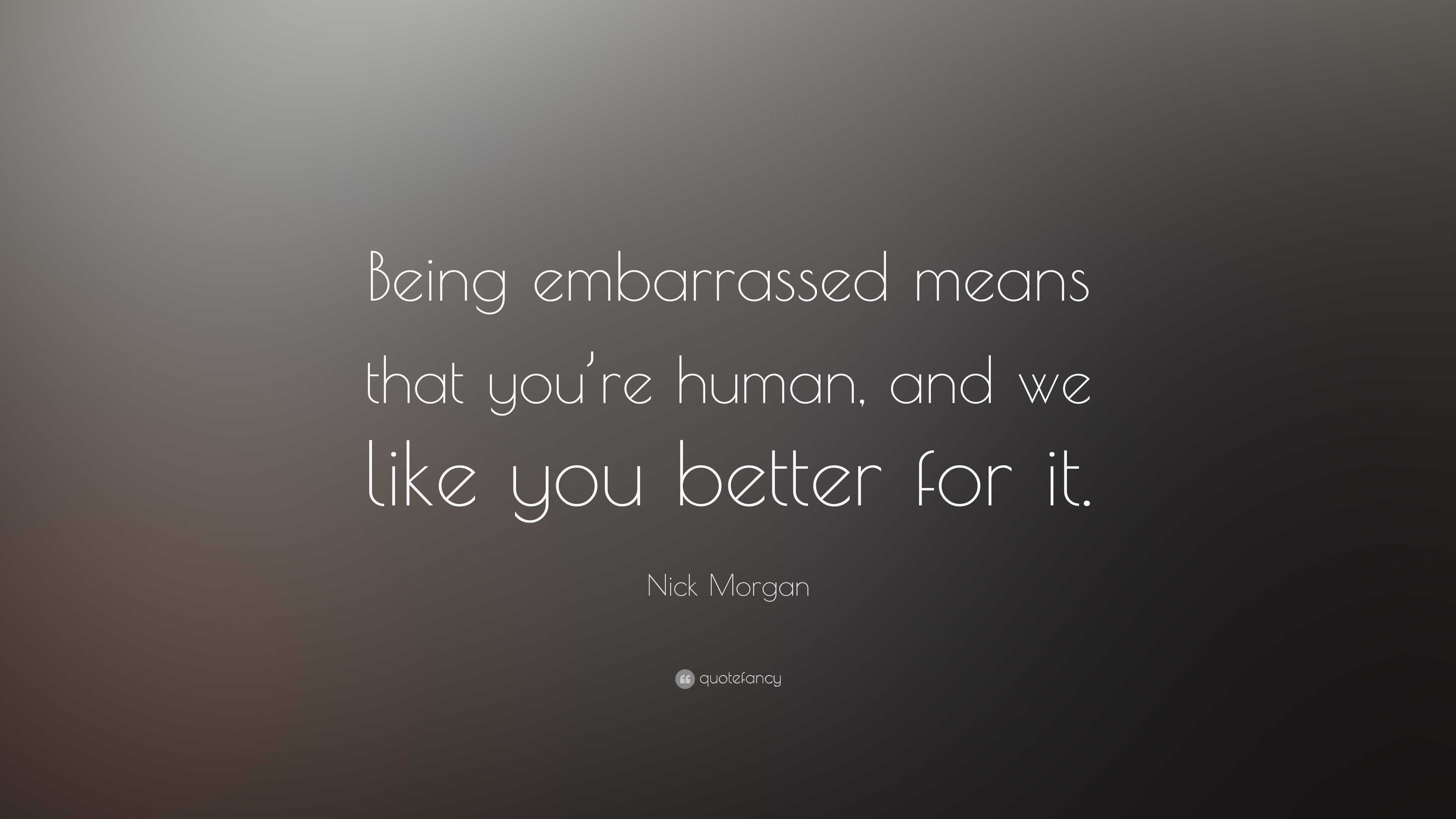 Nick Morgan Quote: “Being embarrassed means that you’re human, and we ...