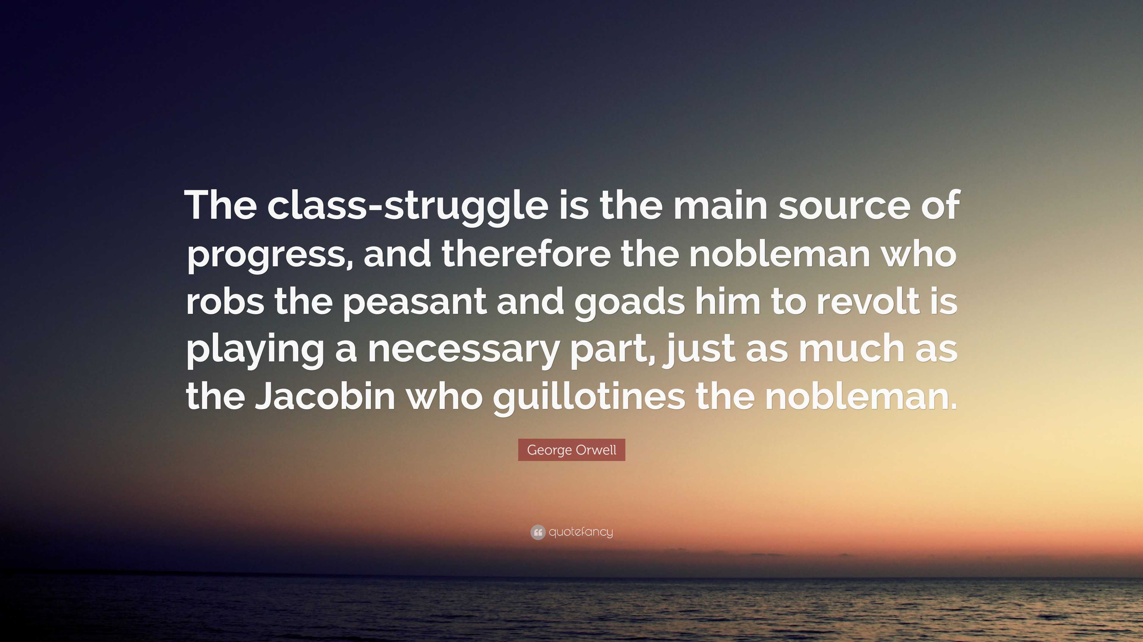 George Orwell Quote: “The class-struggle is the main source of progress ...