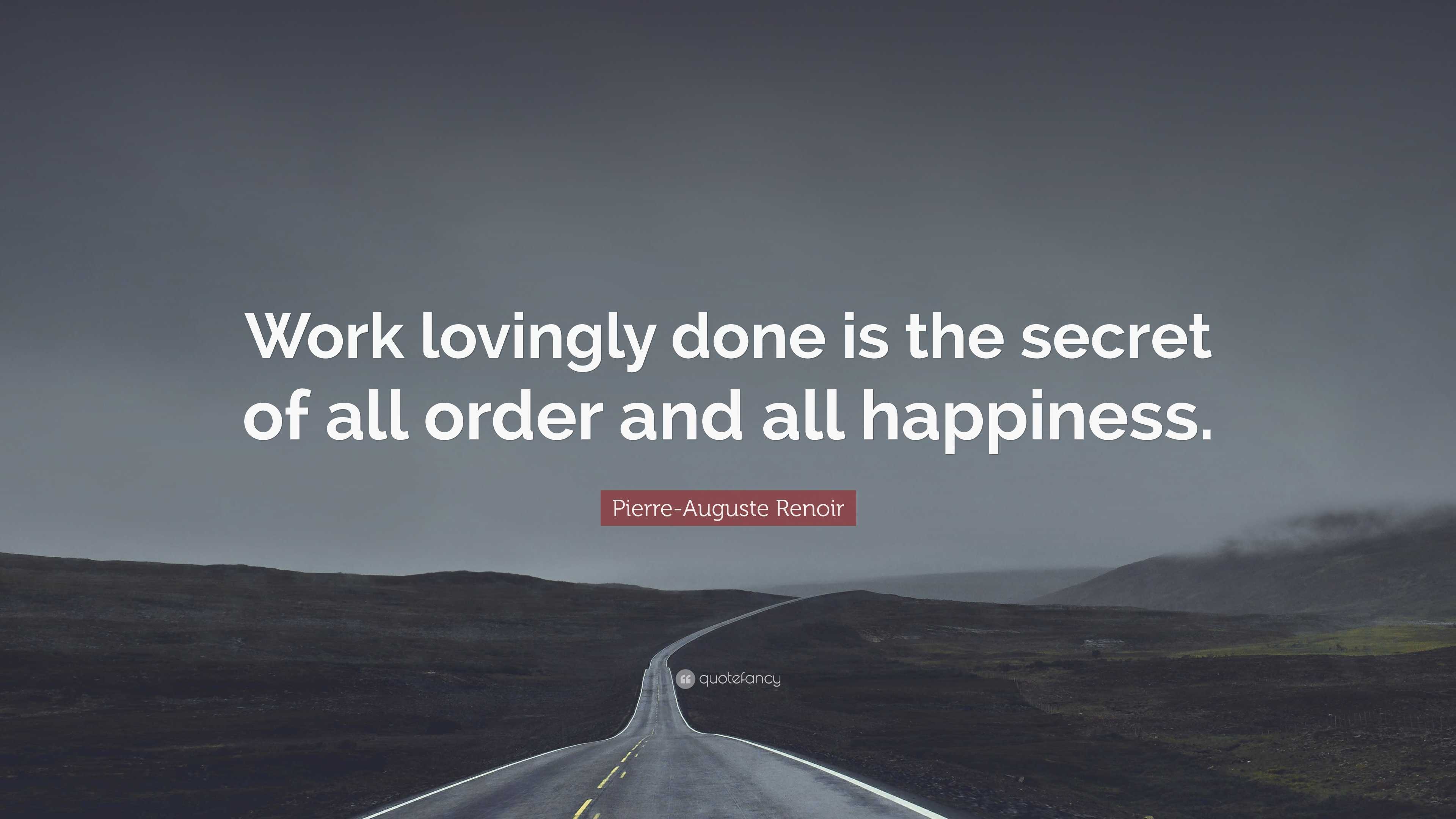 Pierre-Auguste Renoir Quote: “Work lovingly done is the secret of all ...