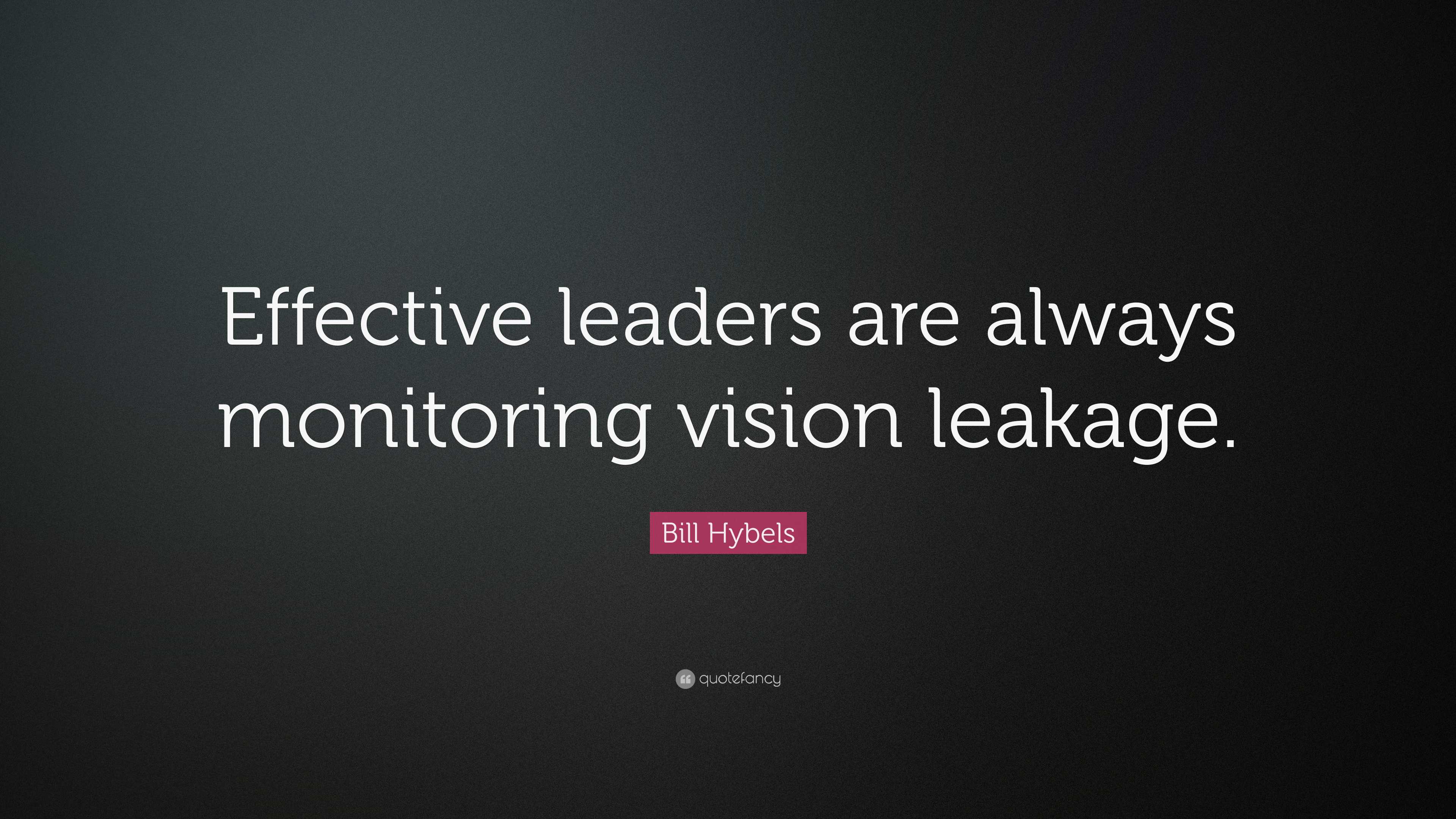 Bill Hybels Quote: “Effective leaders are always monitoring vision ...