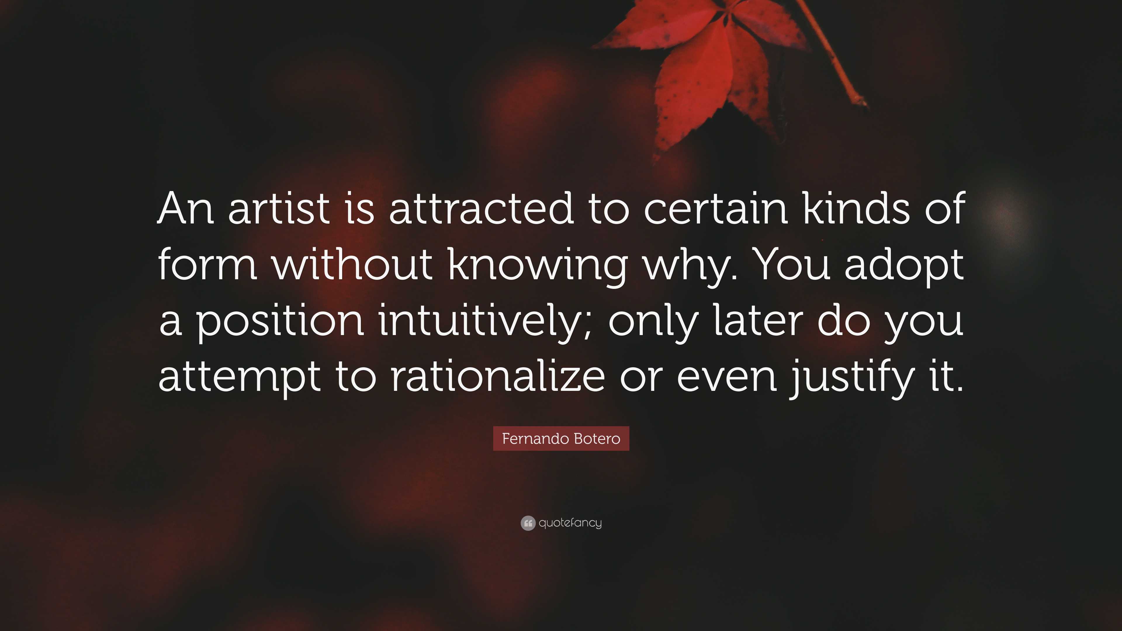 Fernando Botero Quote: “An artist is attracted to certain kinds of form ...