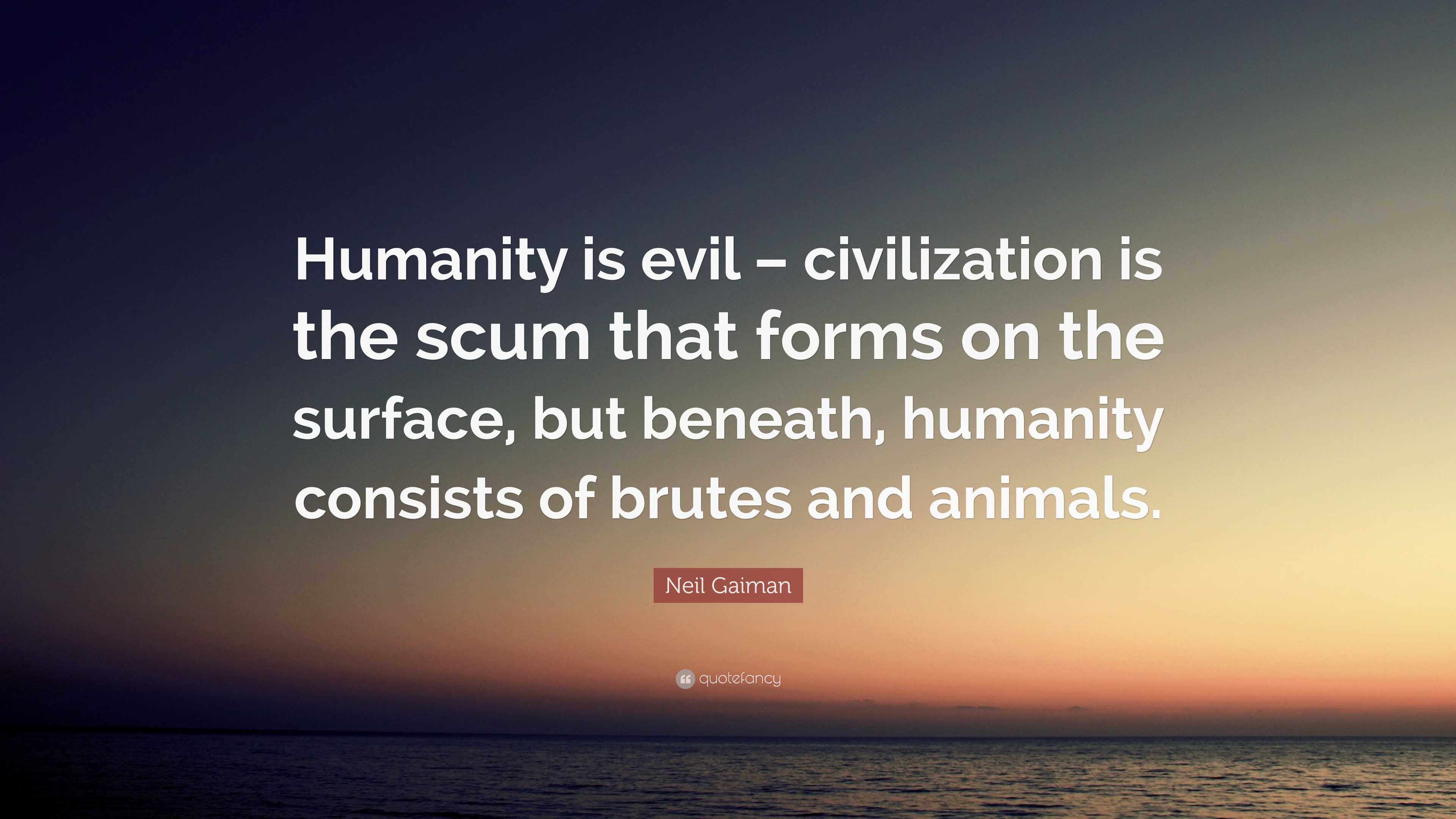 Neil Gaiman Quote: “Humanity is evil – civilization is the scum that ...