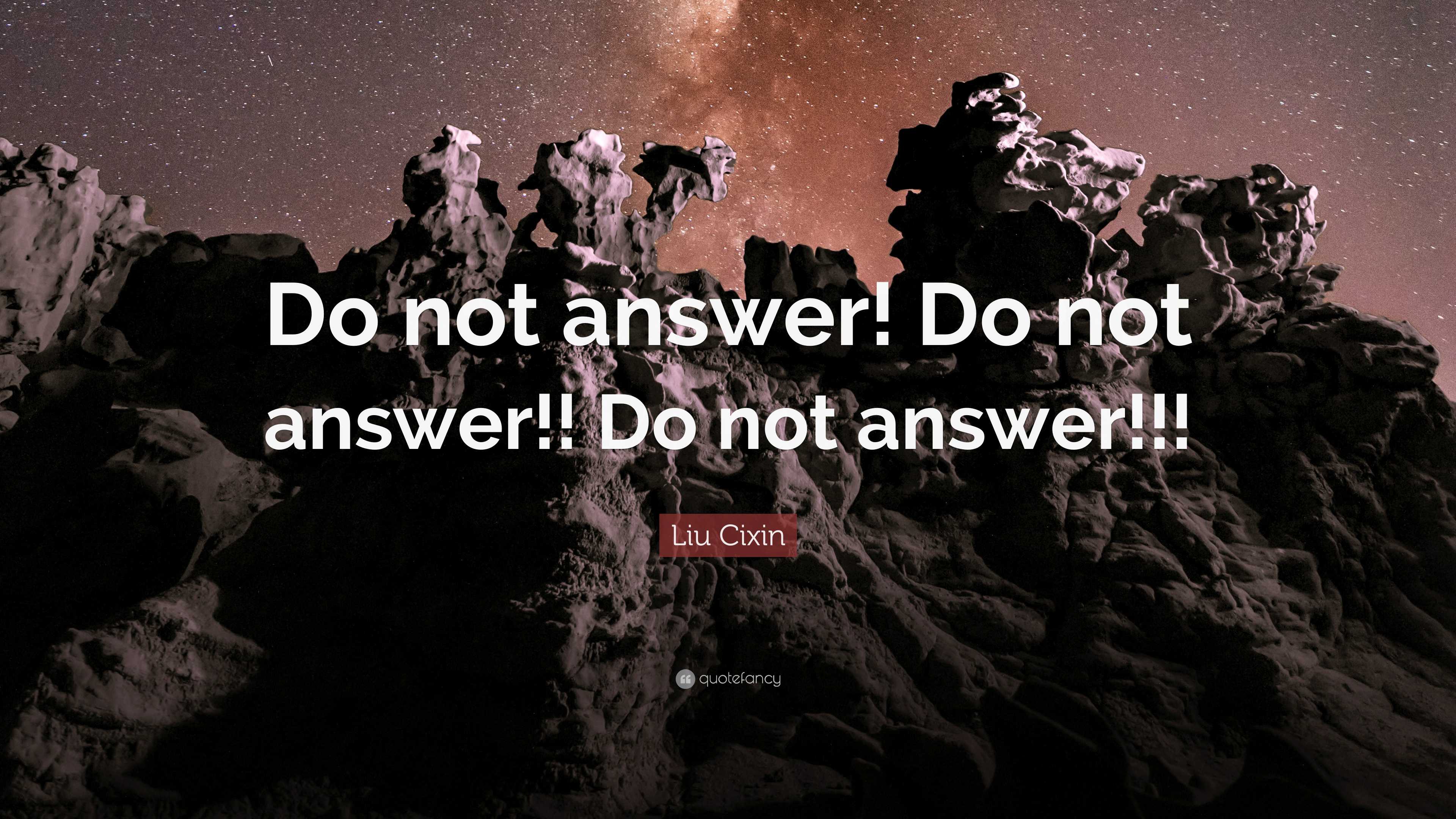 Liu Cixin Quote: “Do not answer! Do not answer!! Do not answer!!!”