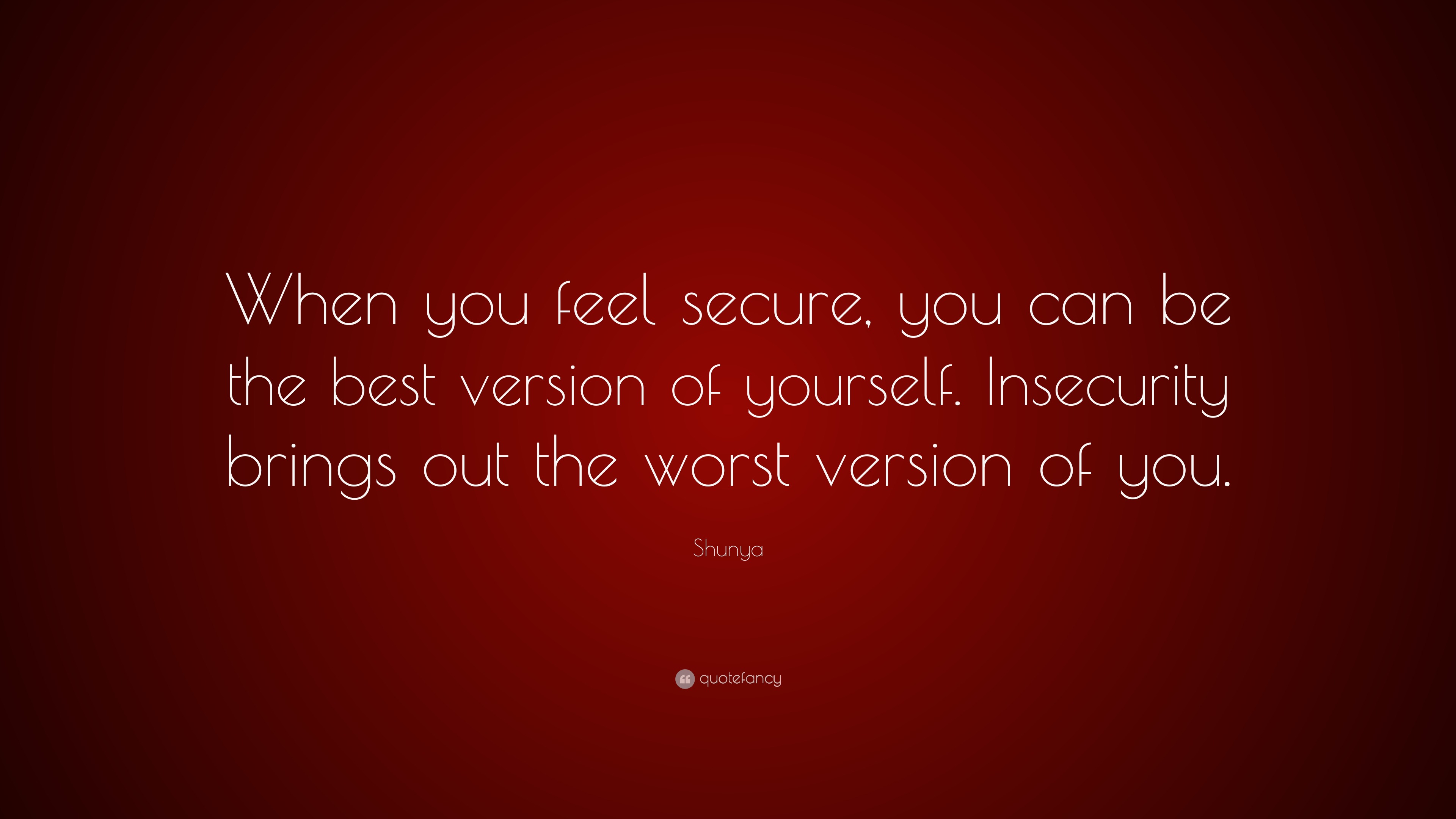 Shunya Quote: “When you feel secure, you can be the best version of ...