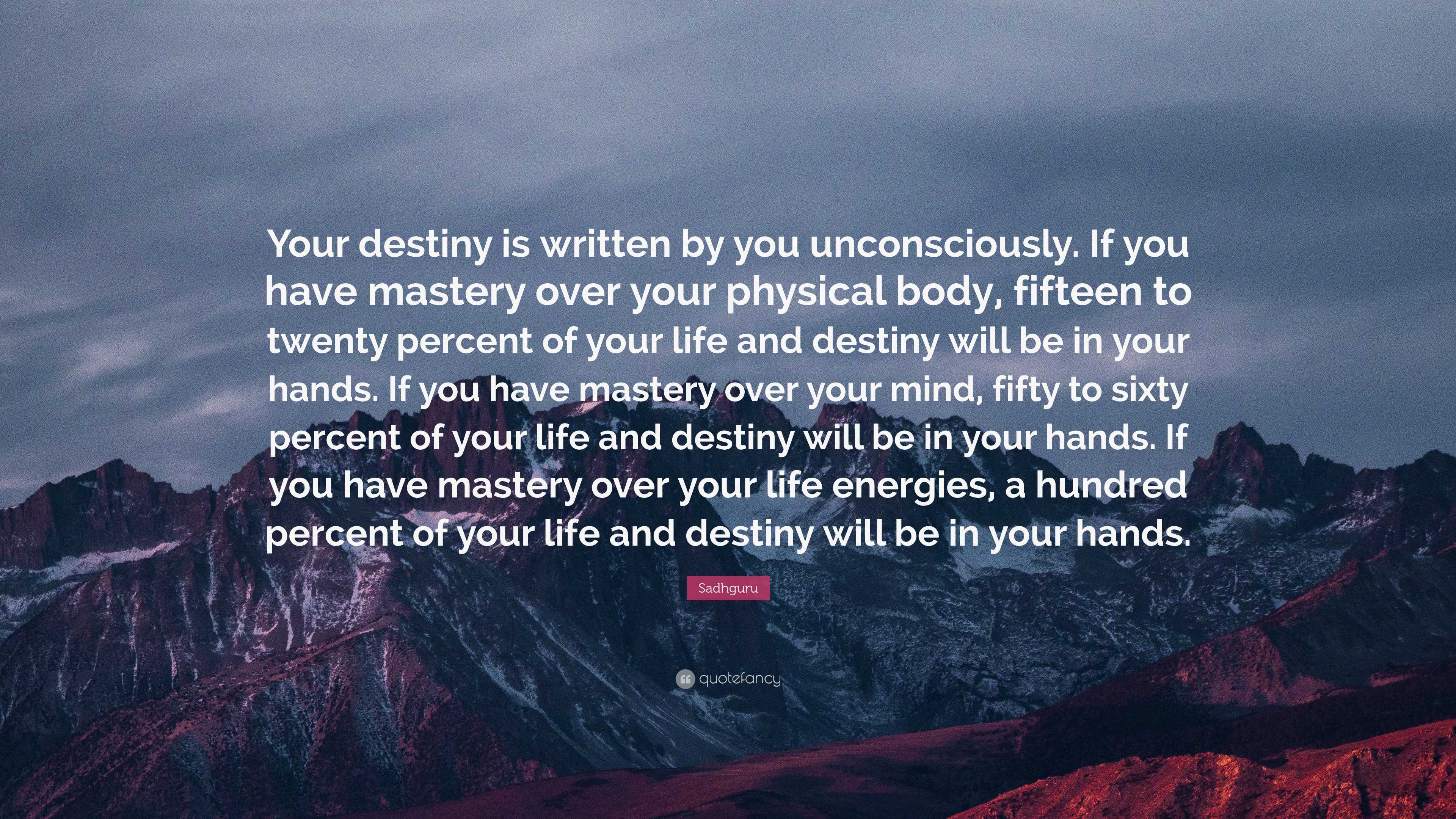 Sadhguru Quote: “Your destiny is written by you unconsciously. If you ...