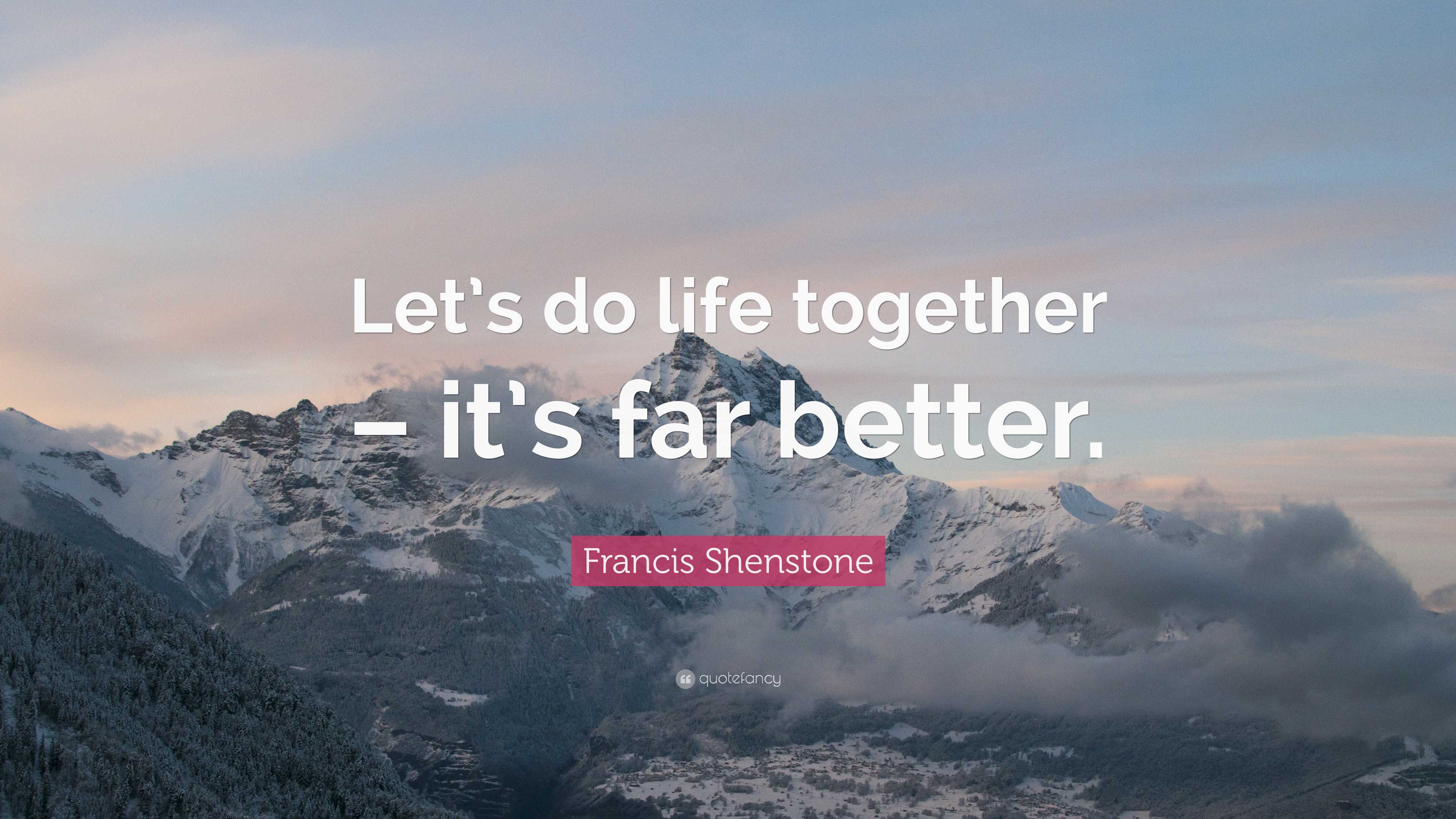 Francis Shenstone Quote: “Let’s do life together – it’s far better.”