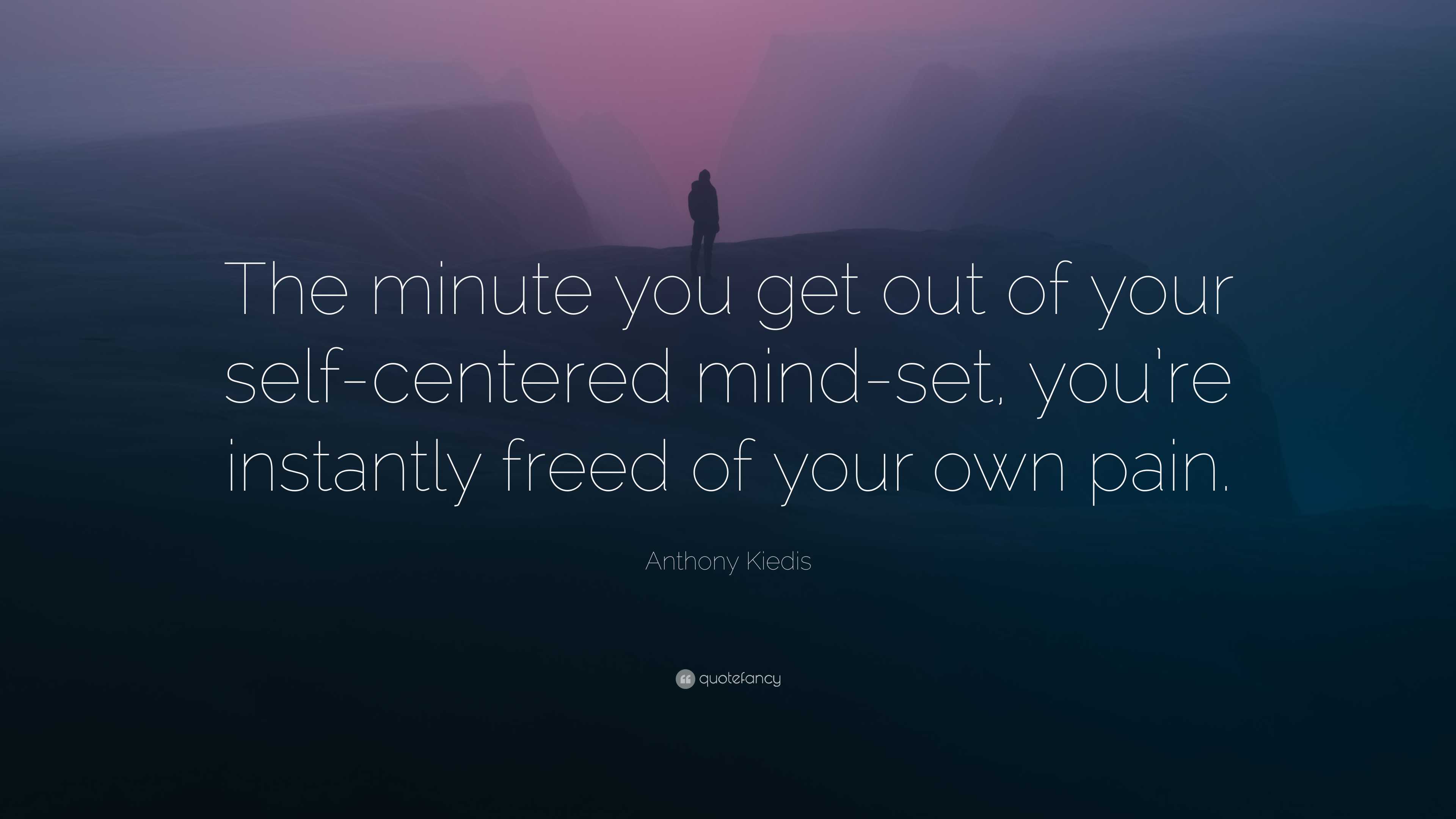 Anthony Kiedis Quote: “The minute you get out of your self-centered ...