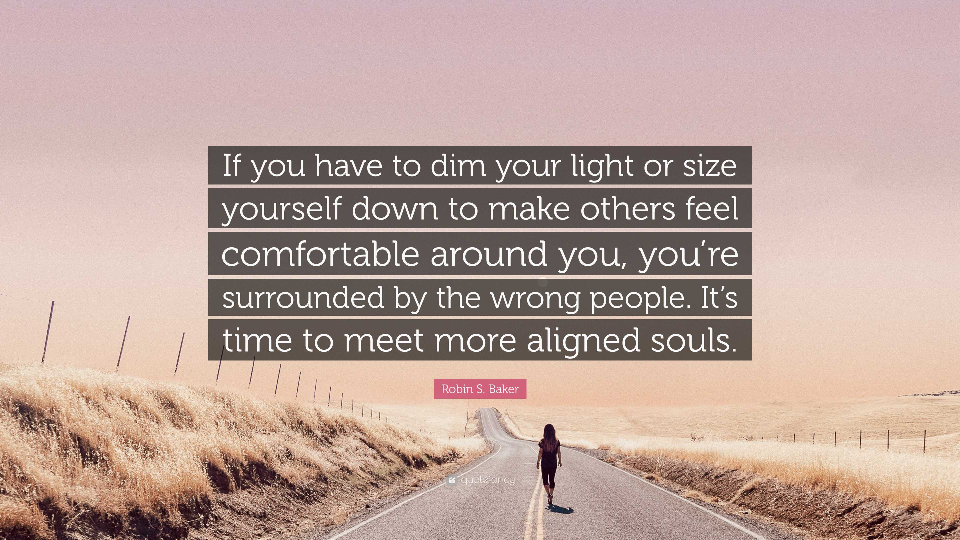 Robin S. Baker Quote: “If you have to dim your light or size yourself ...
