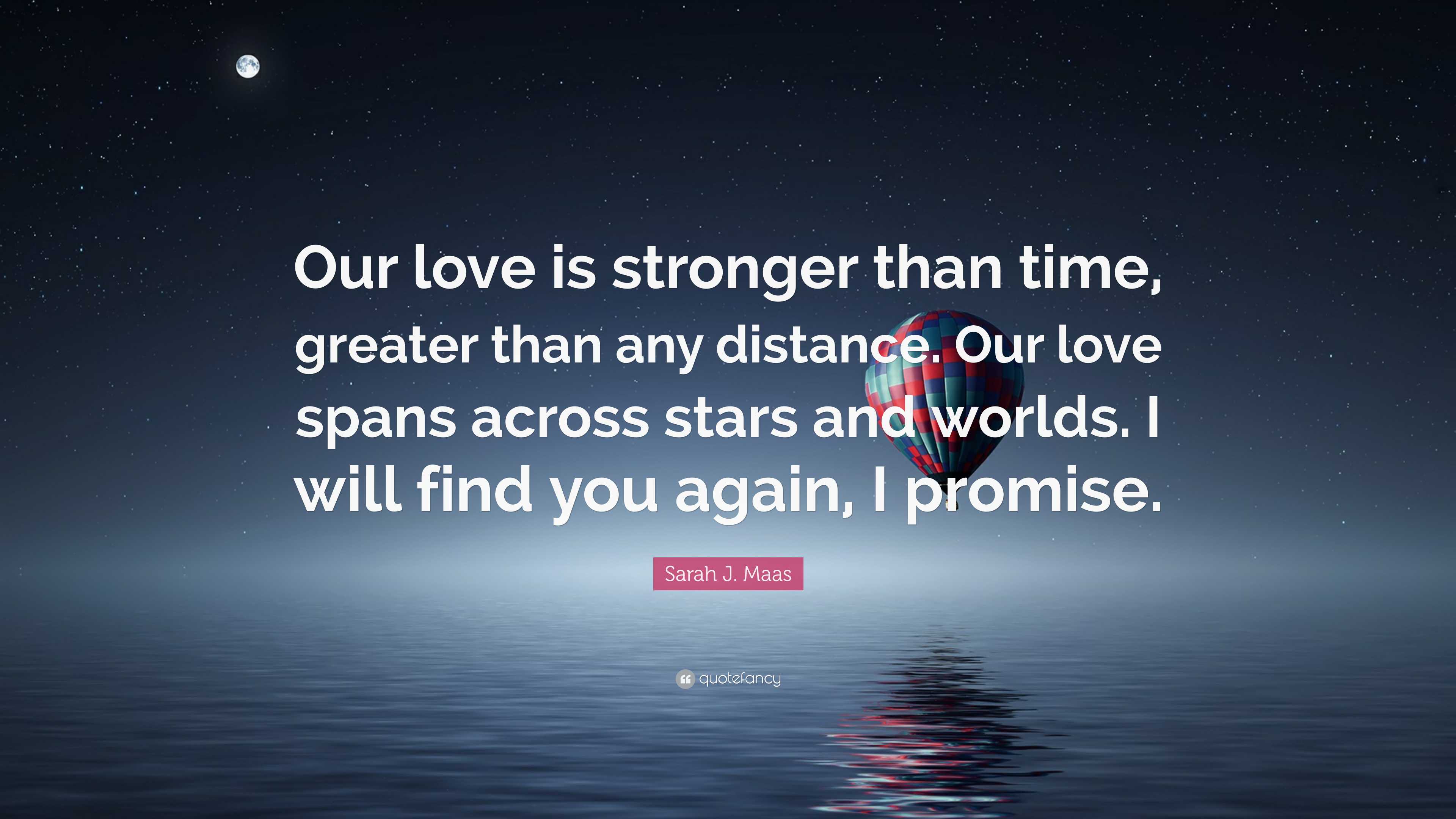Sarah J. Maas Quote: “Our love is stronger than time, greater than any ...
