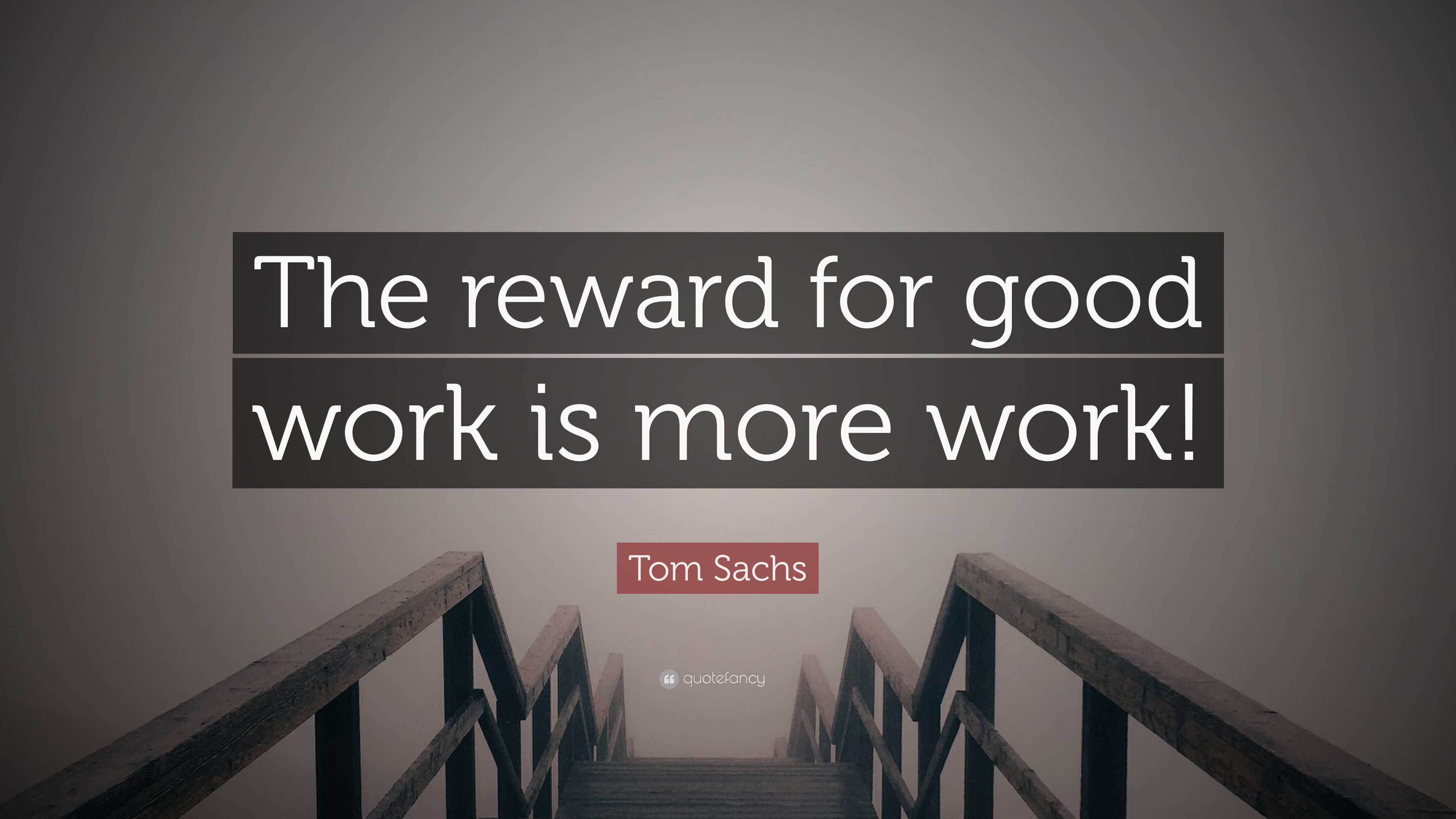 Tom Sachs Quote: “The reward for good work is more work!”