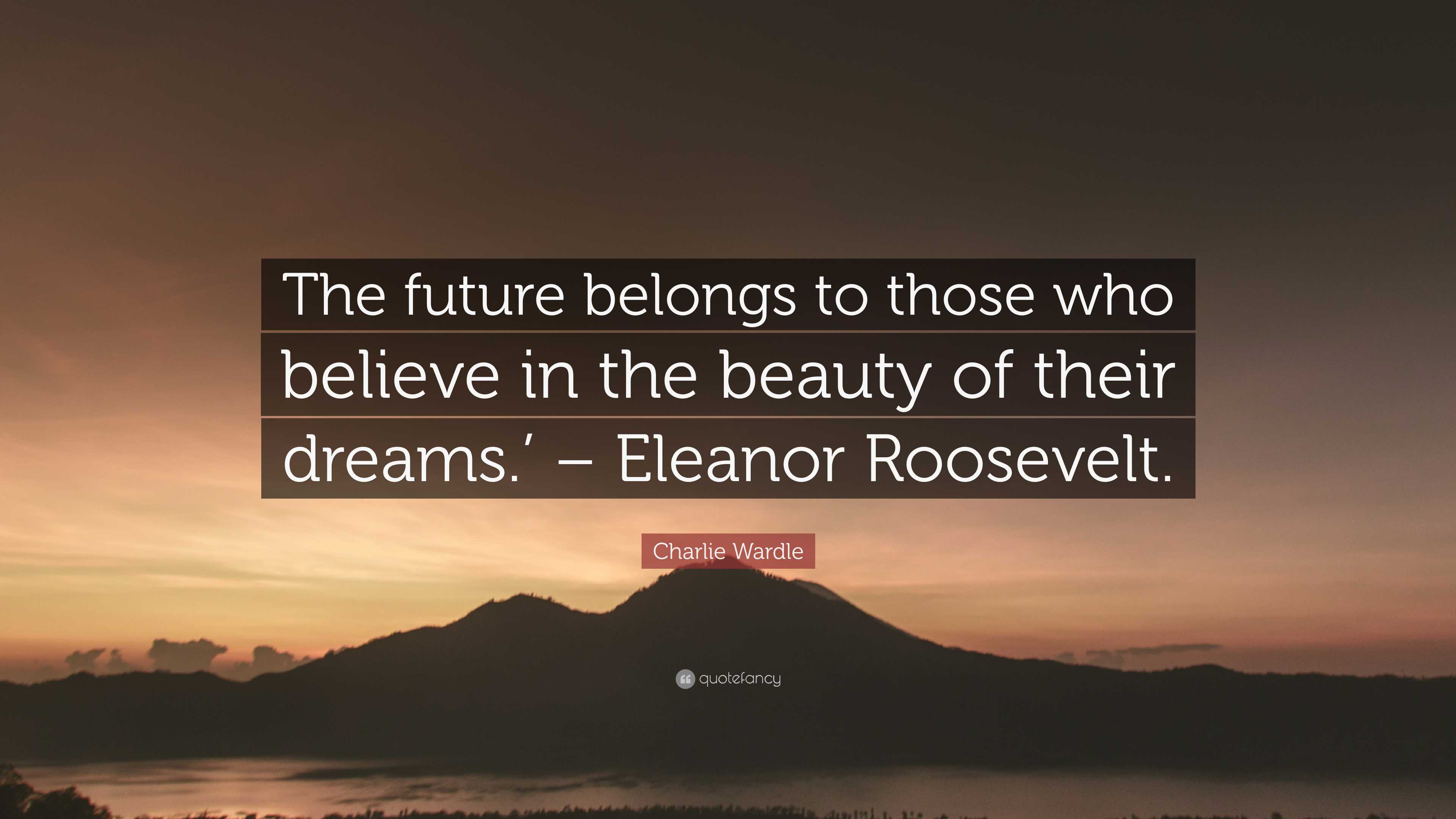 Charlie Wardle Quote: “The future belongs to those who believe in the ...