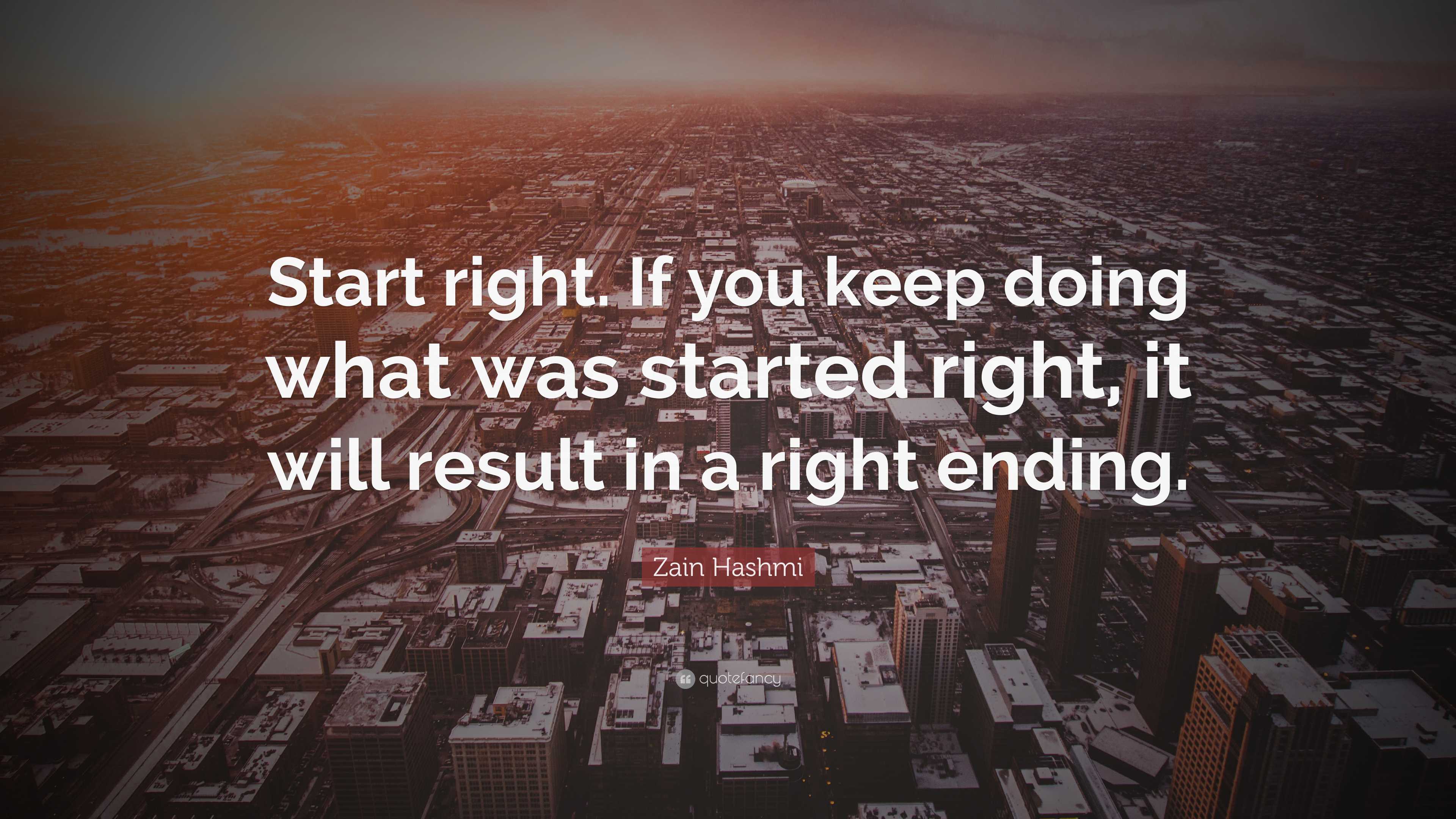 Zain Hashmi Quote: “Start right. If you keep doing what was started ...