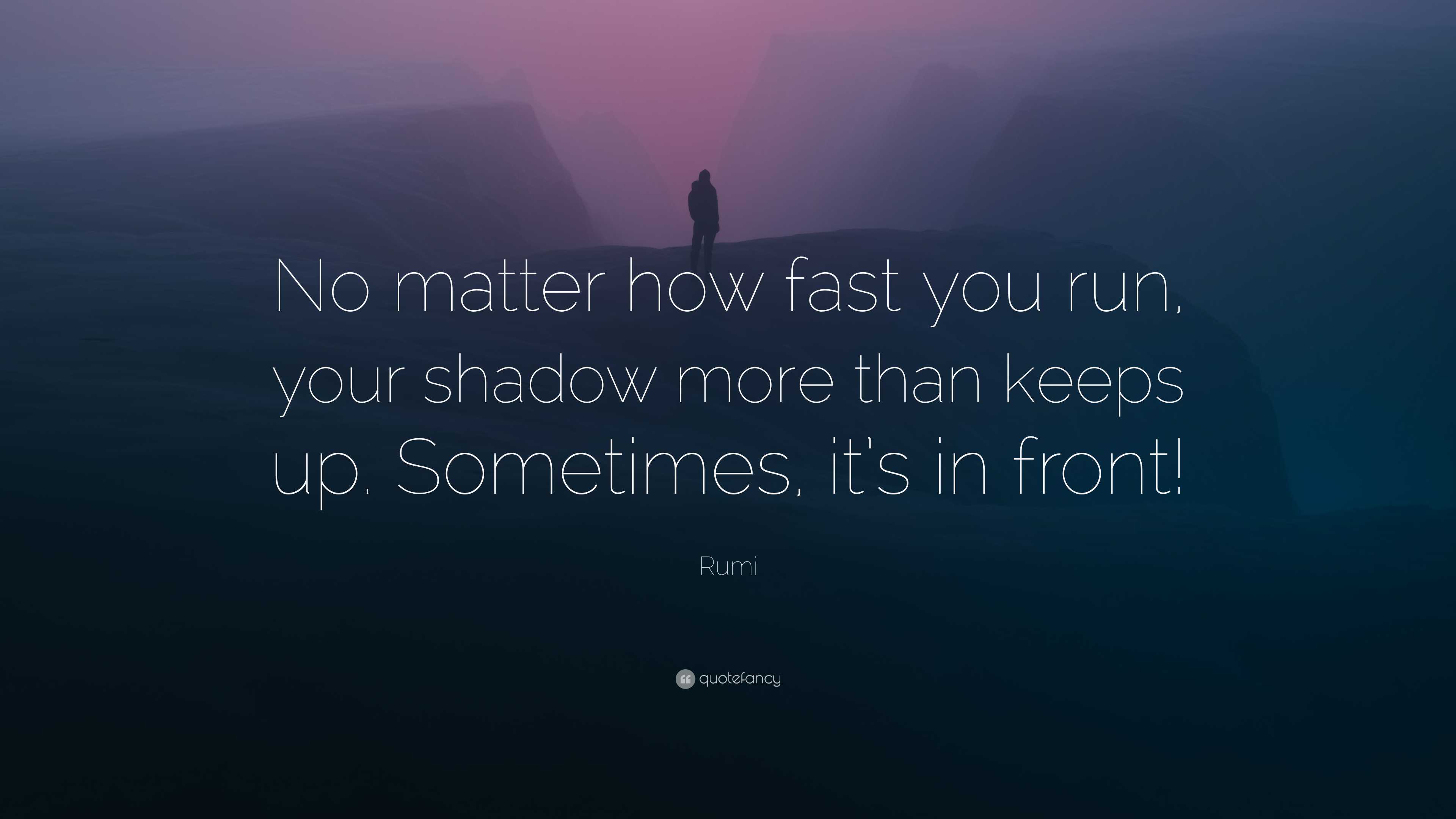 Rumi Quote: “No matter how fast you run, your shadow more than keeps up ...