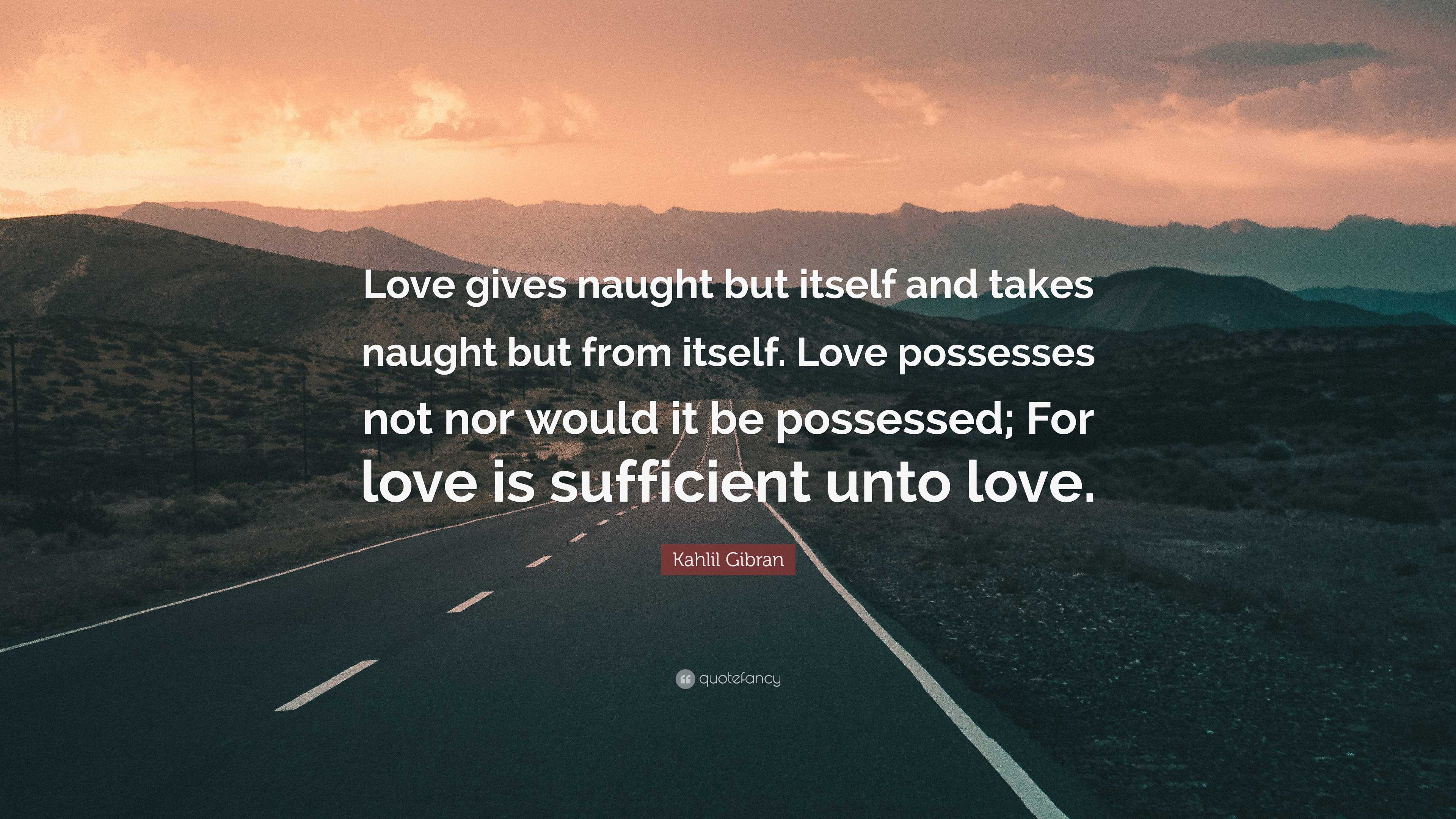 Kahlil Gibran Quote: “Love gives naught but itself and takes naught but ...