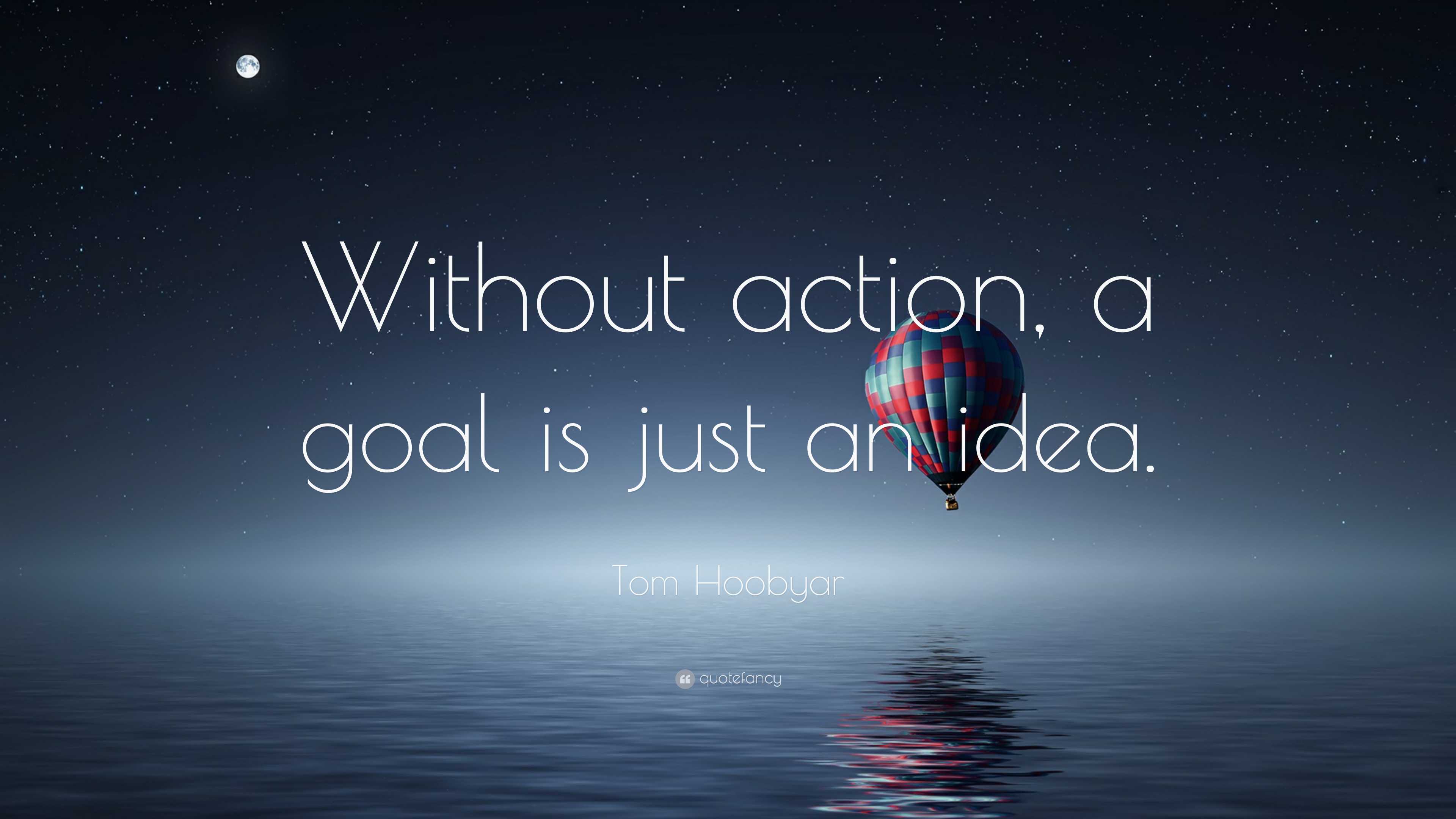Tom Hoobyar Quote: “Without action, a goal is just an idea.”