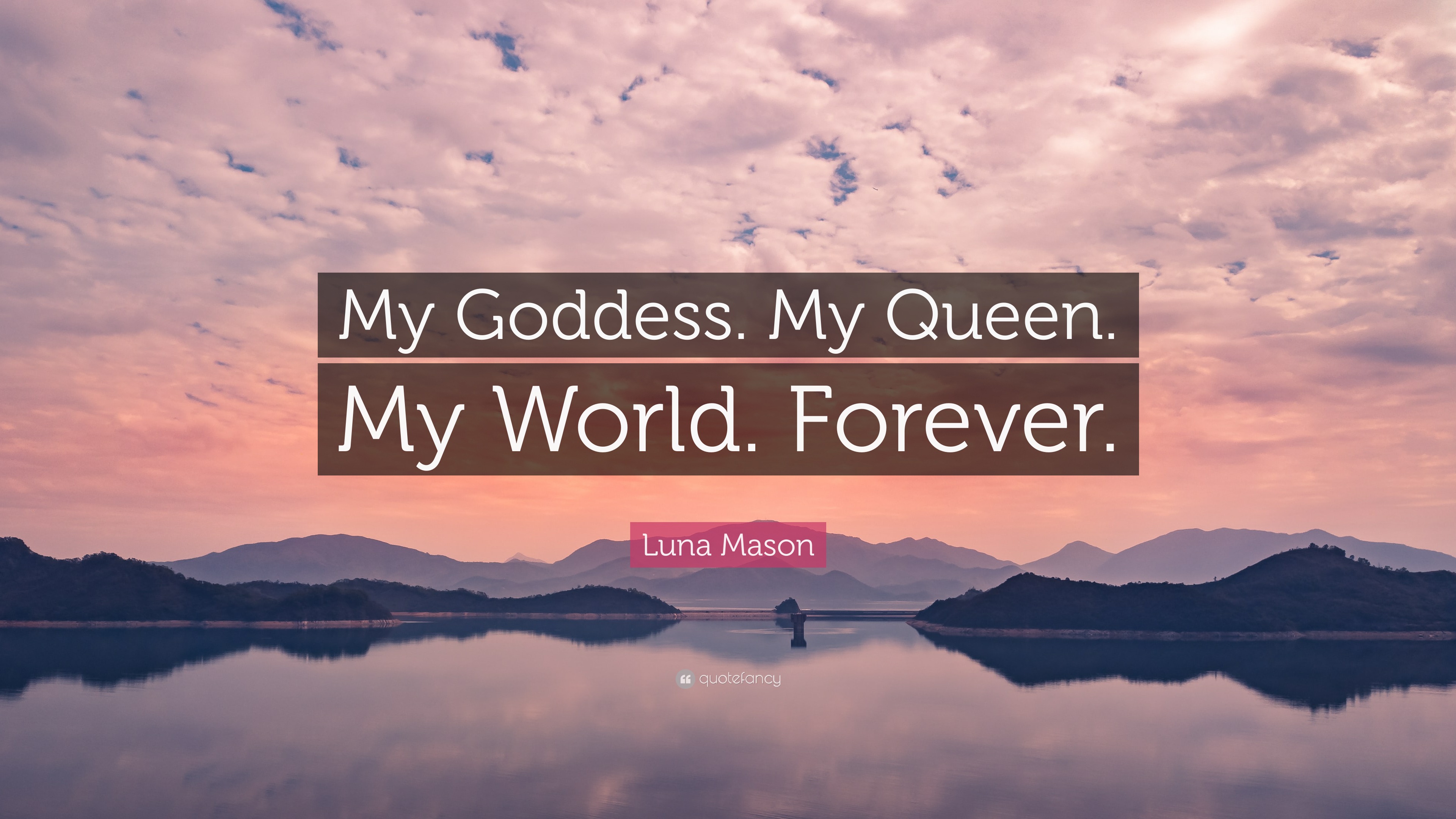 Luna Mason Quote: “My Goddess. My Queen. My World. Forever.”
