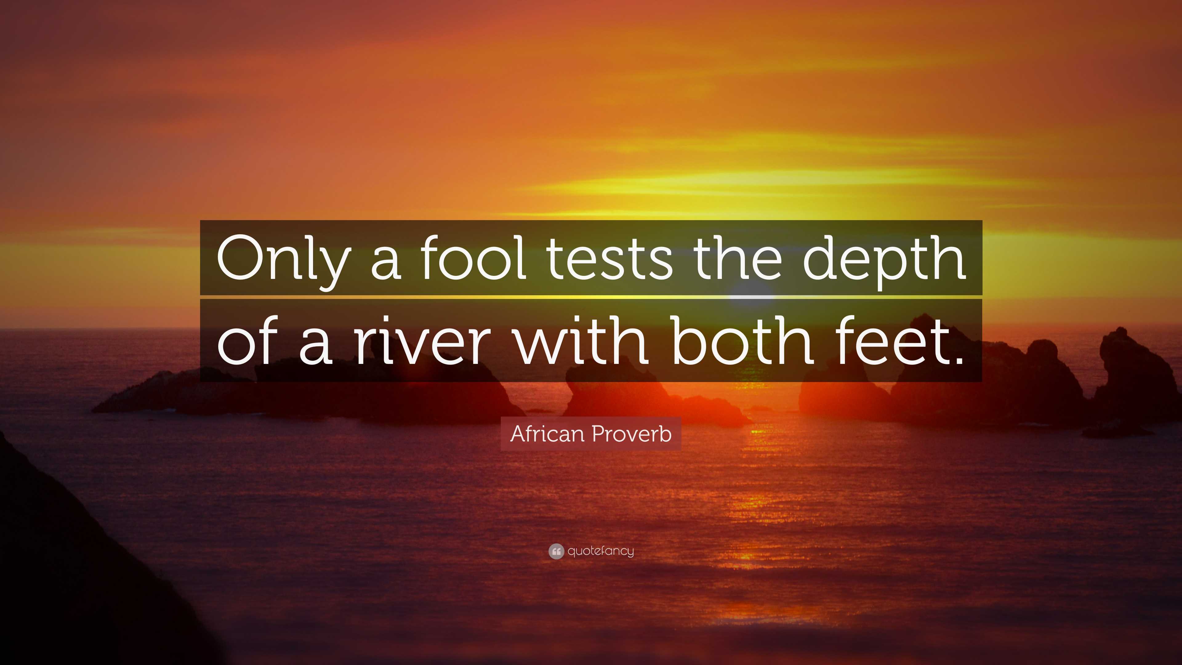 African Proverb Quote: “Only a fool tests the depth of a river with ...