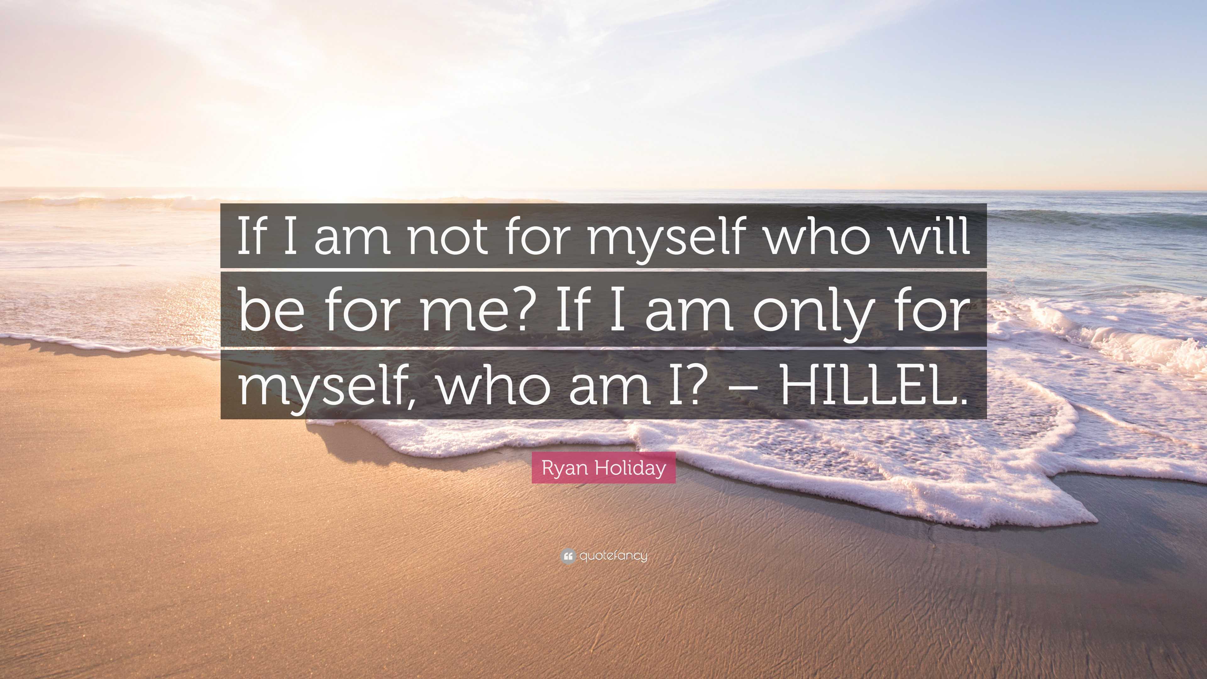 Ryan Holiday Quote: “If I am not for myself who will be for me? If I am ...