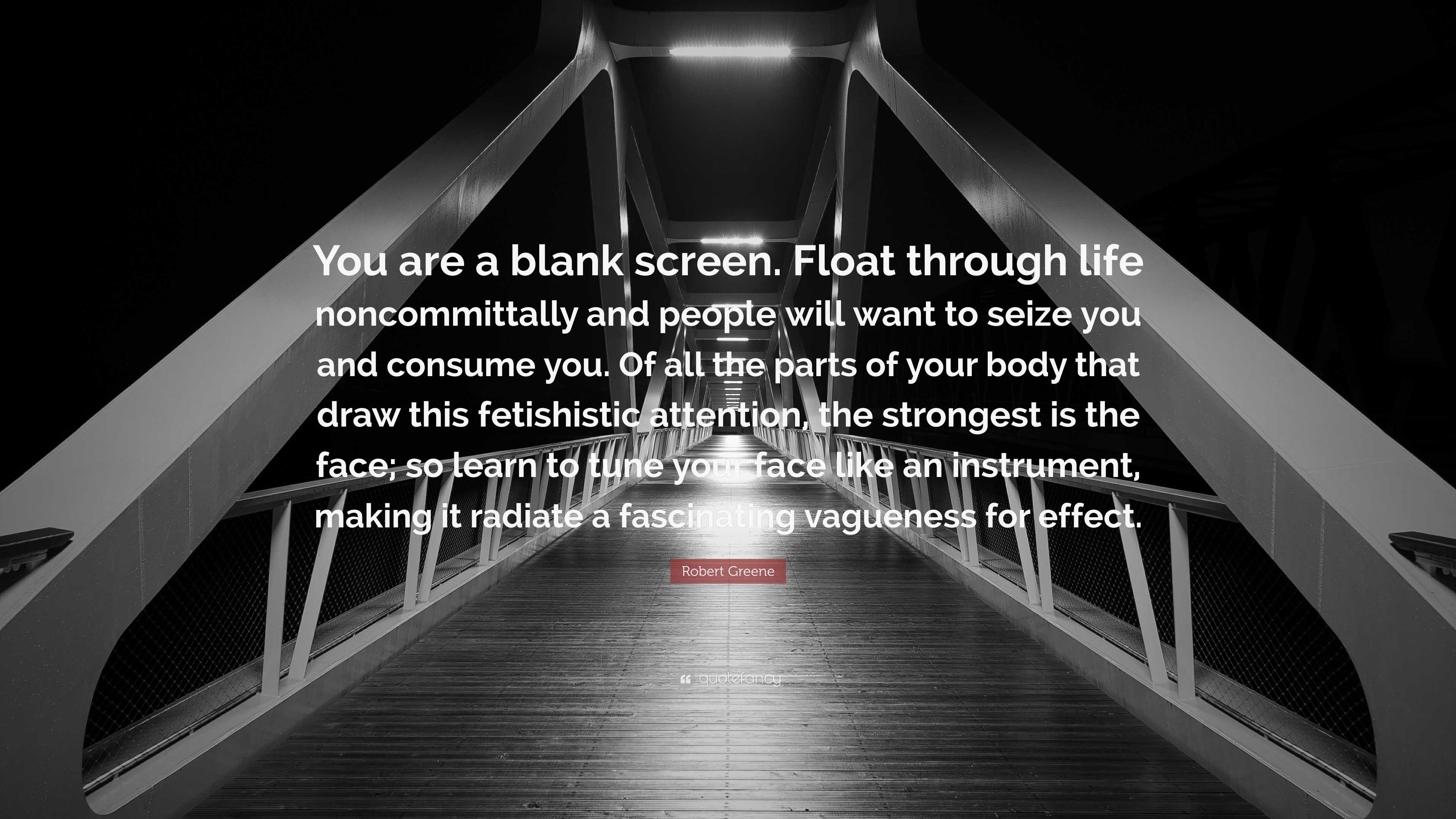 Robert Greene Quote: “You are a blank screen. Float through life ...