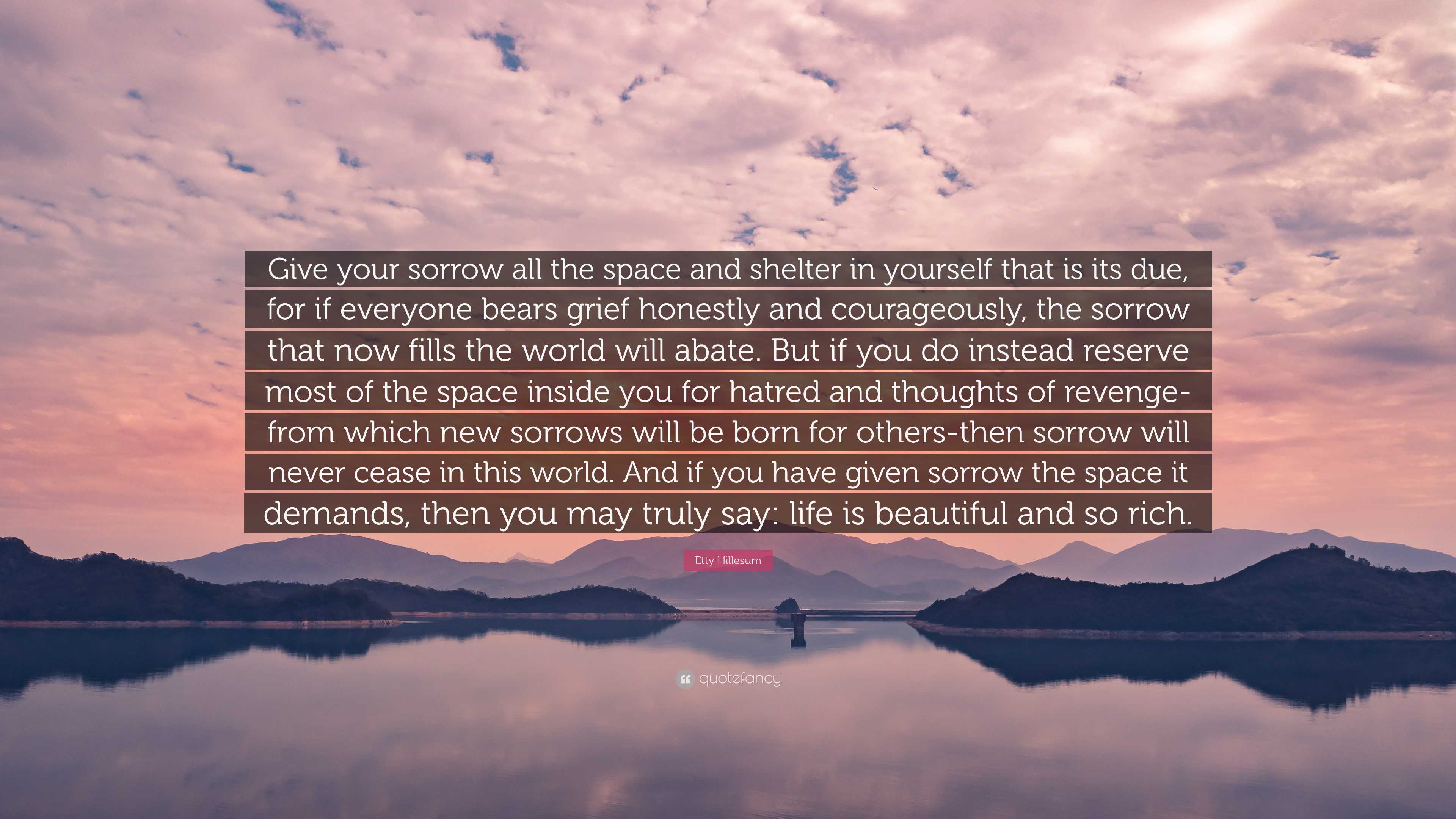 Etty Hillesum Quote: “Give your sorrow all the space and shelter in ...