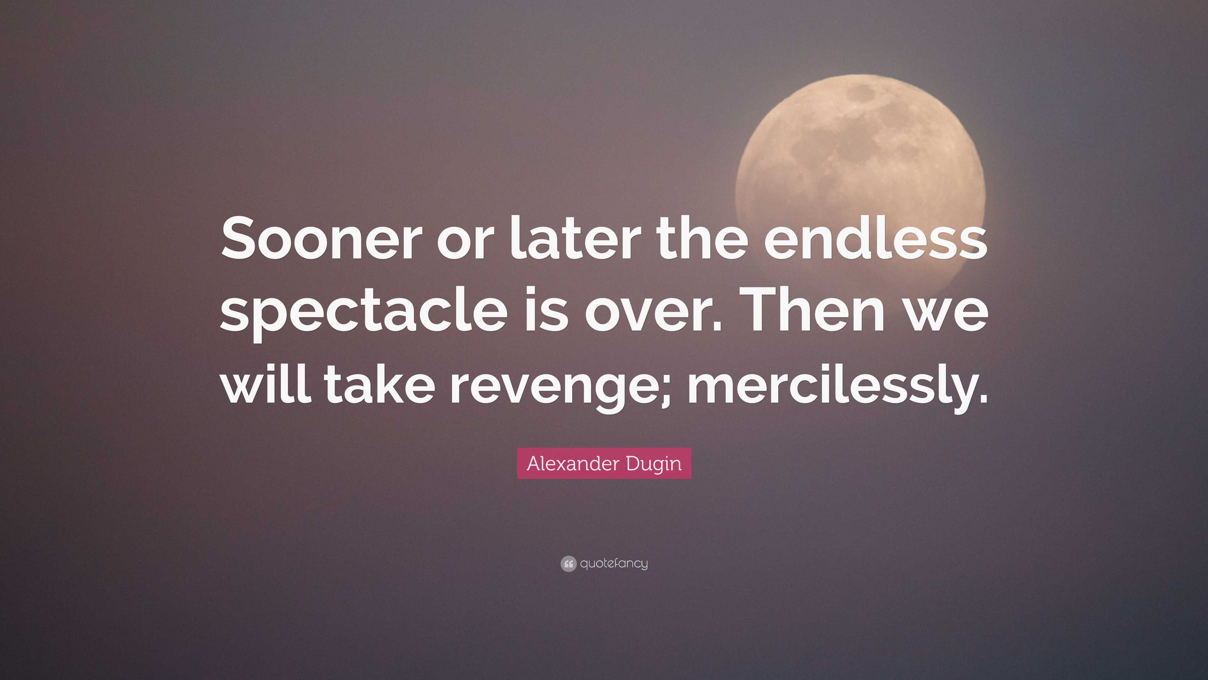 Alexander Dugin Quote: “Sooner or later the endless spectacle is over ...