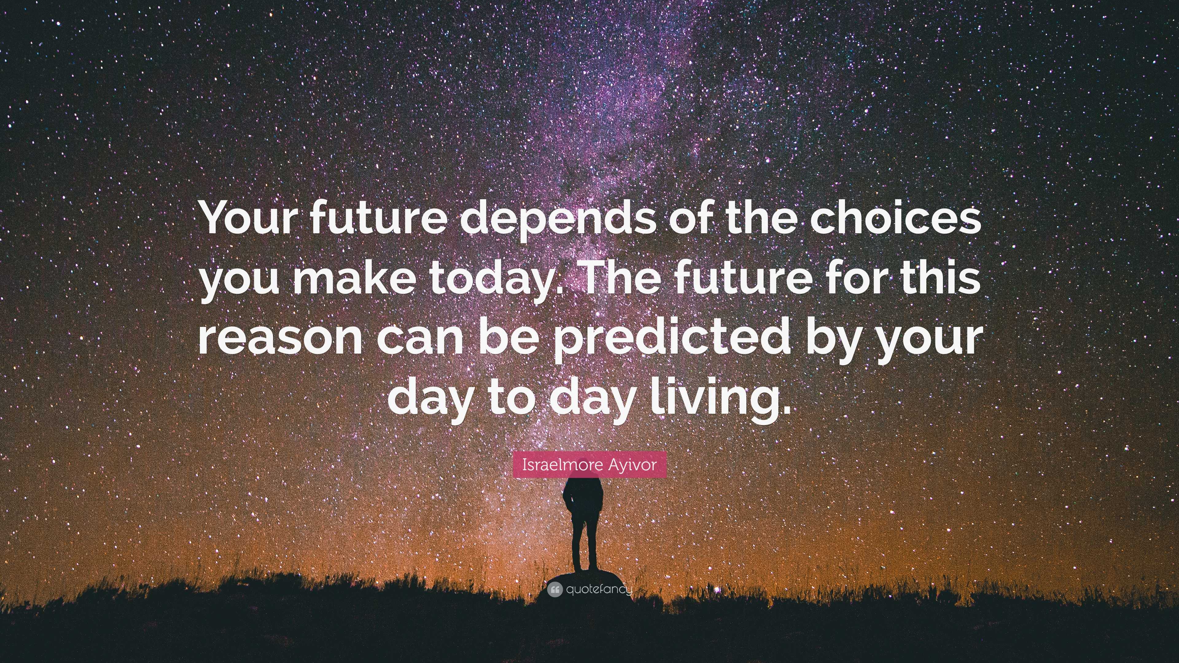 Israelmore Ayivor Quote: “Your future depends of the choices you make ...