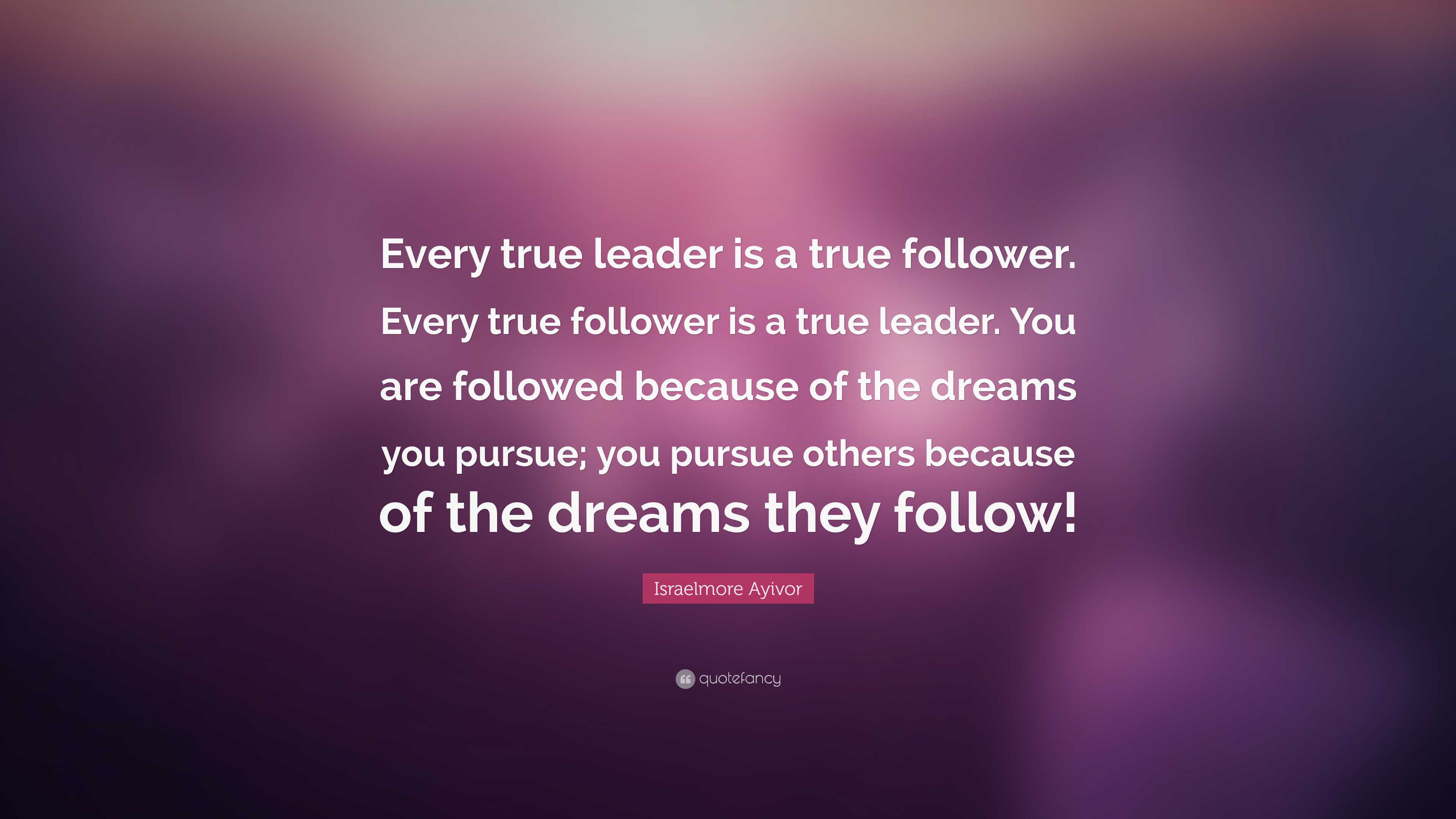 Israelmore Ayivor Quote: “Every true leader is a true follower. Every ...