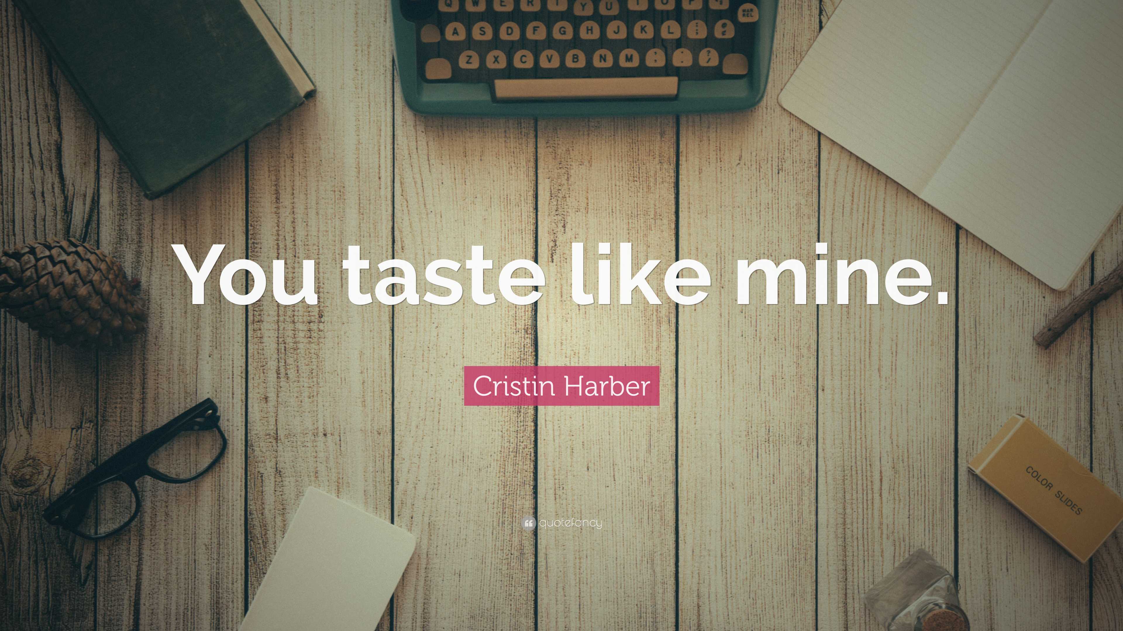 Cristin Harber Quote: “You taste like mine.”